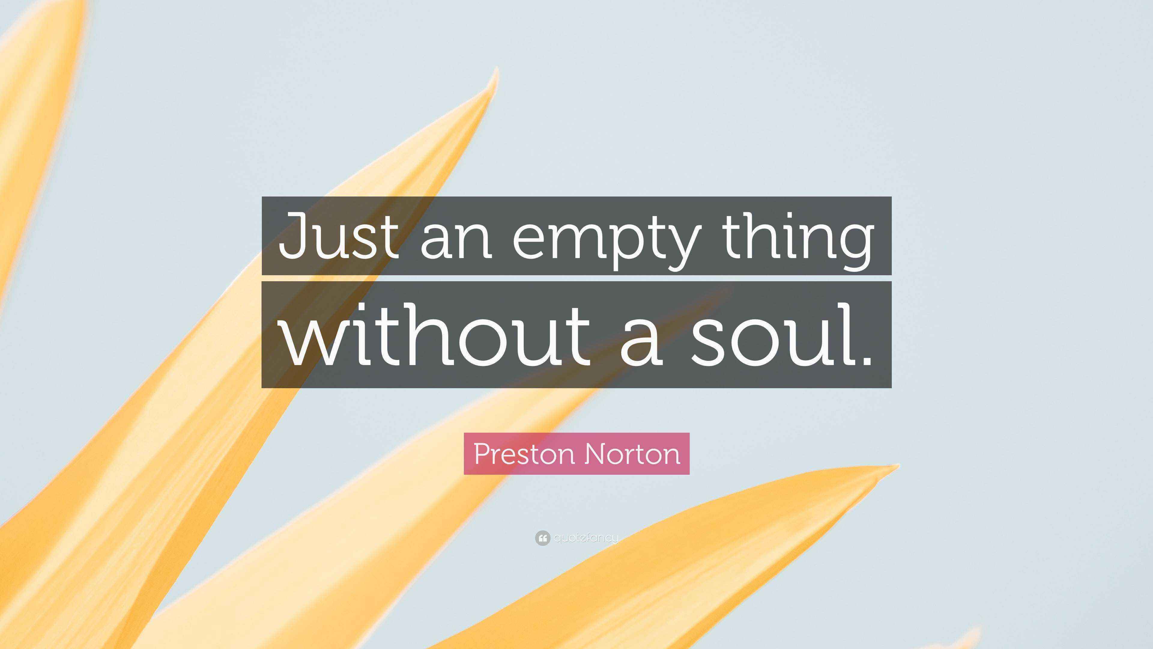 Preston Norton Quote: “Just an empty thing without a soul.”