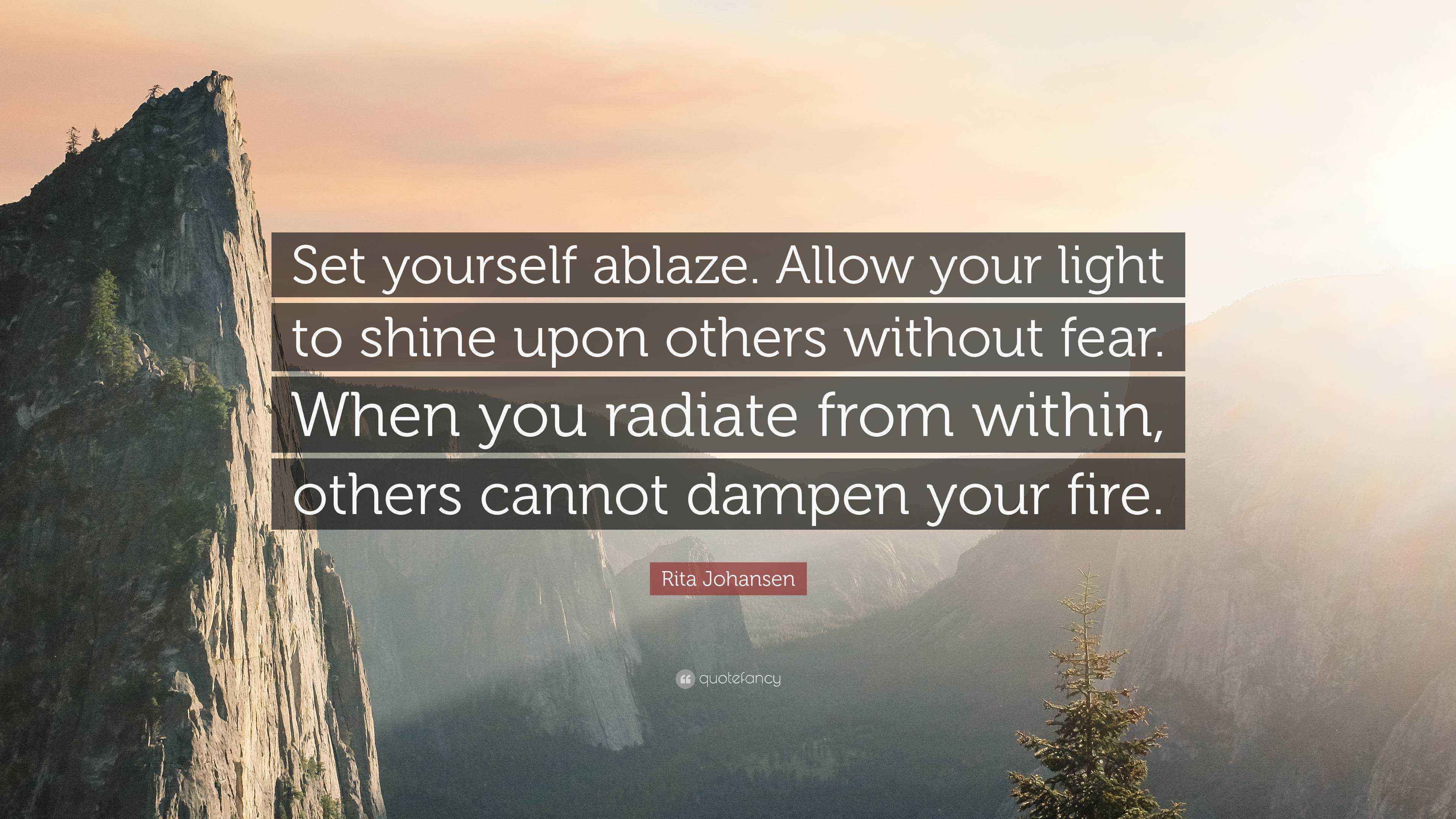Rita Johansen Quote: “Set yourself ablaze. Allow your light to shine ...