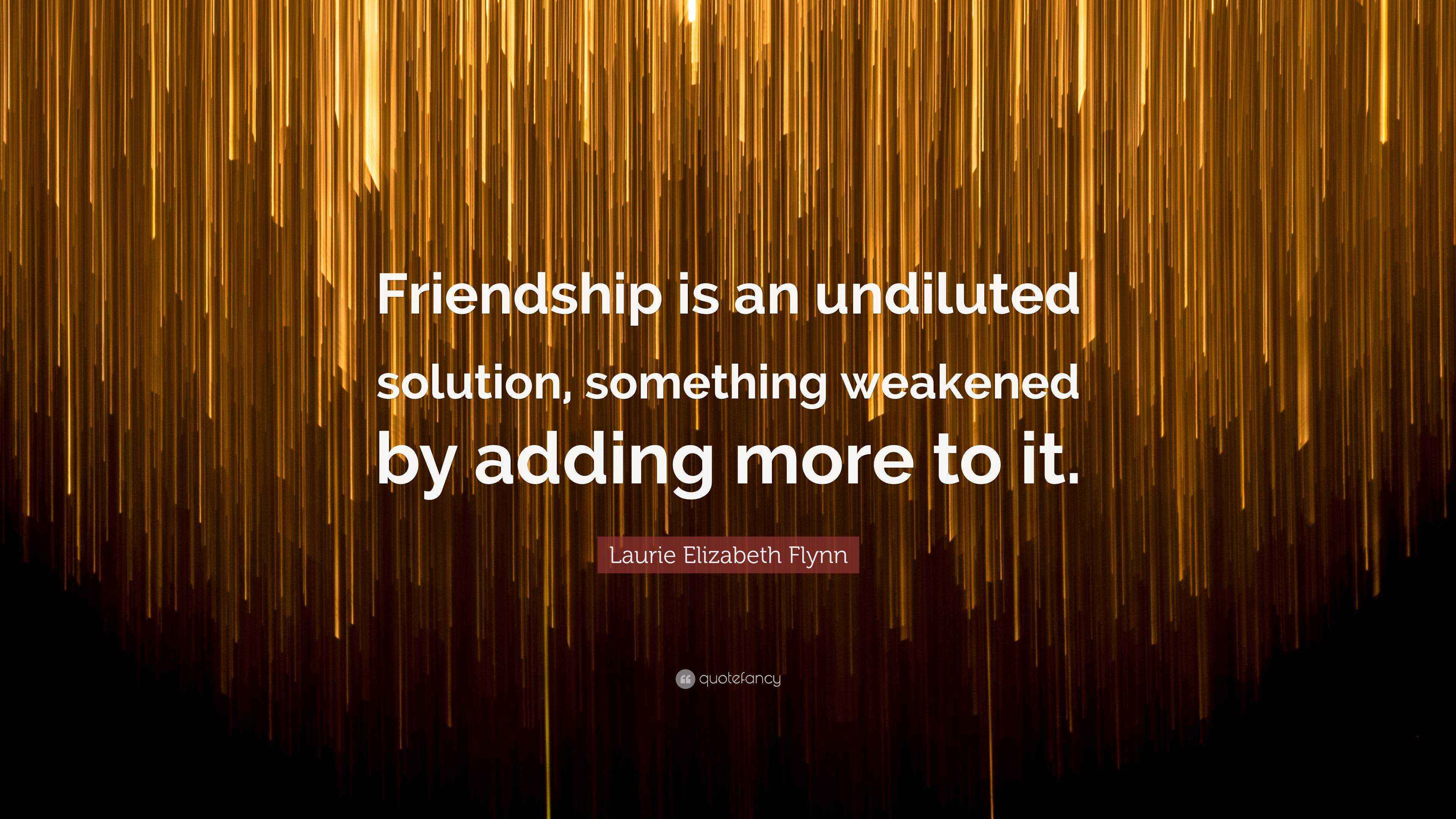 Laurie Elizabeth Flynn Quote: “Friendship is an undiluted solution ...