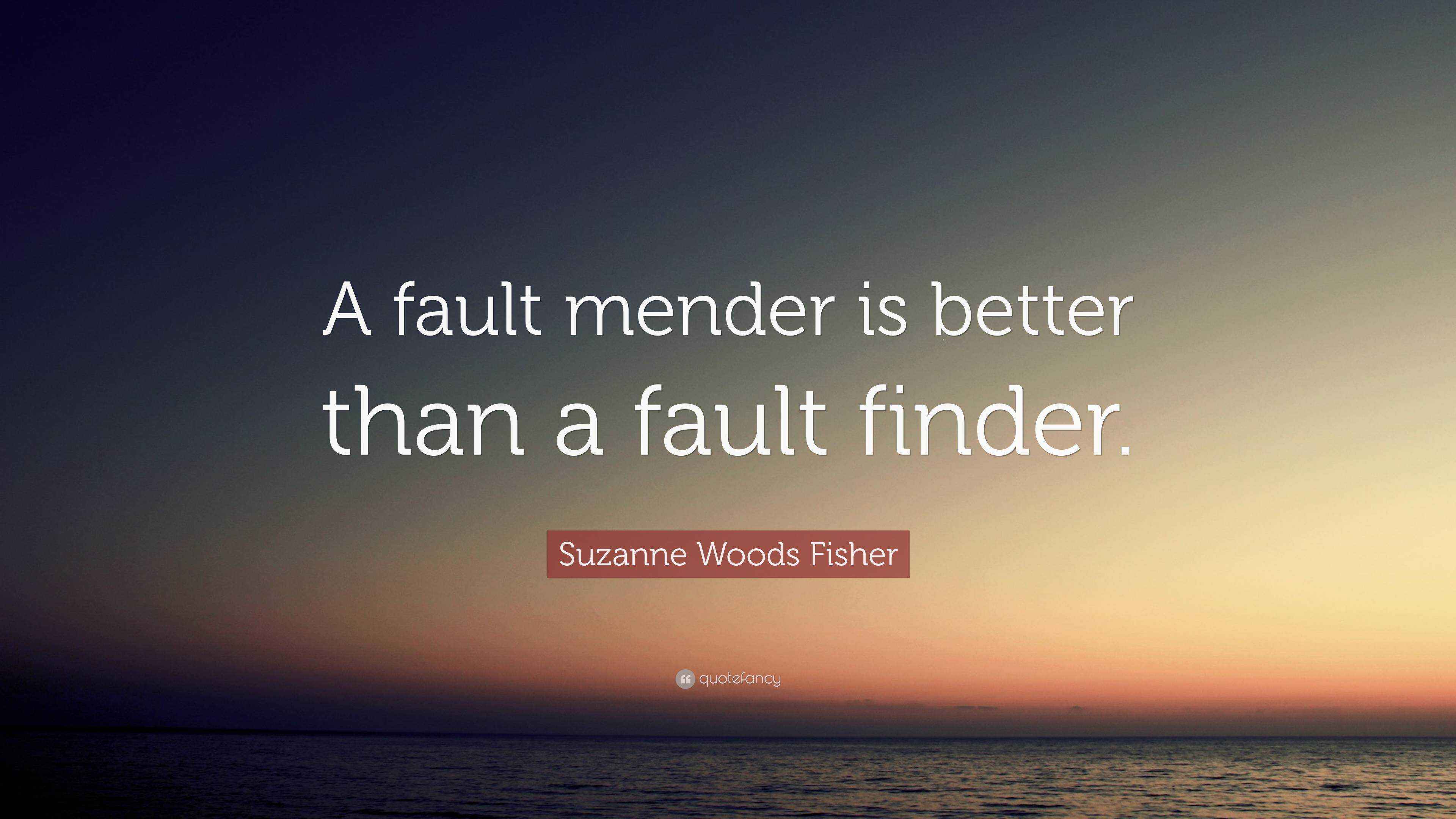 Suzanne Woods Fisher Quote: “A fault mender is better than a fault finder.”