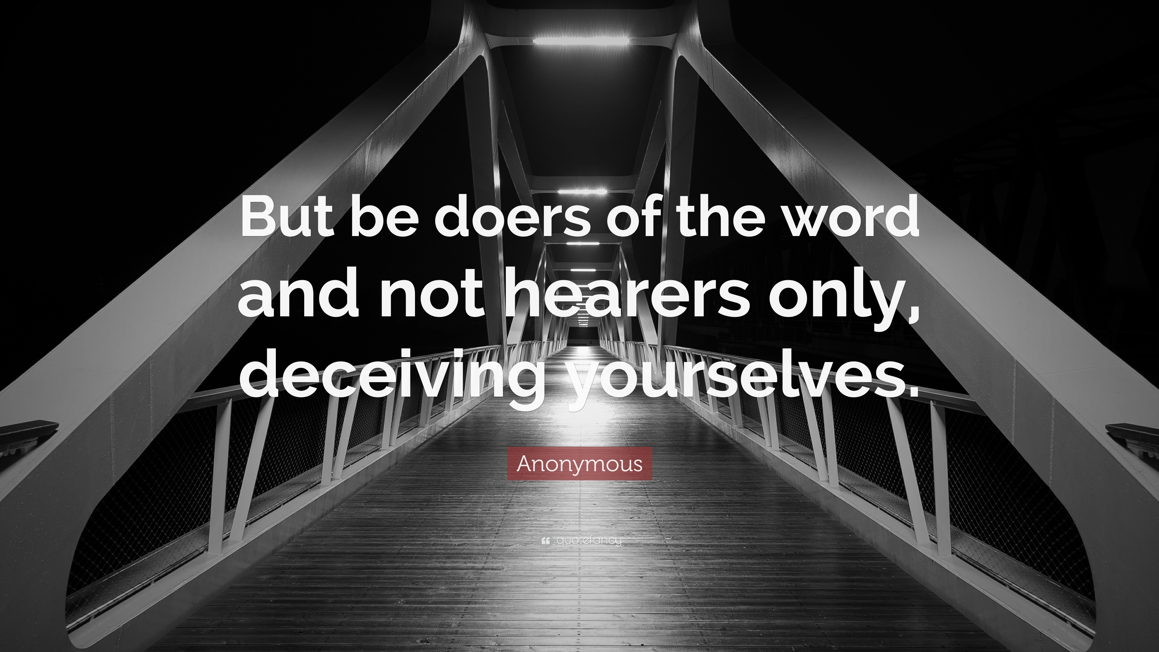 Anonymous Quote: “But be doers of the word and not hearers only ...