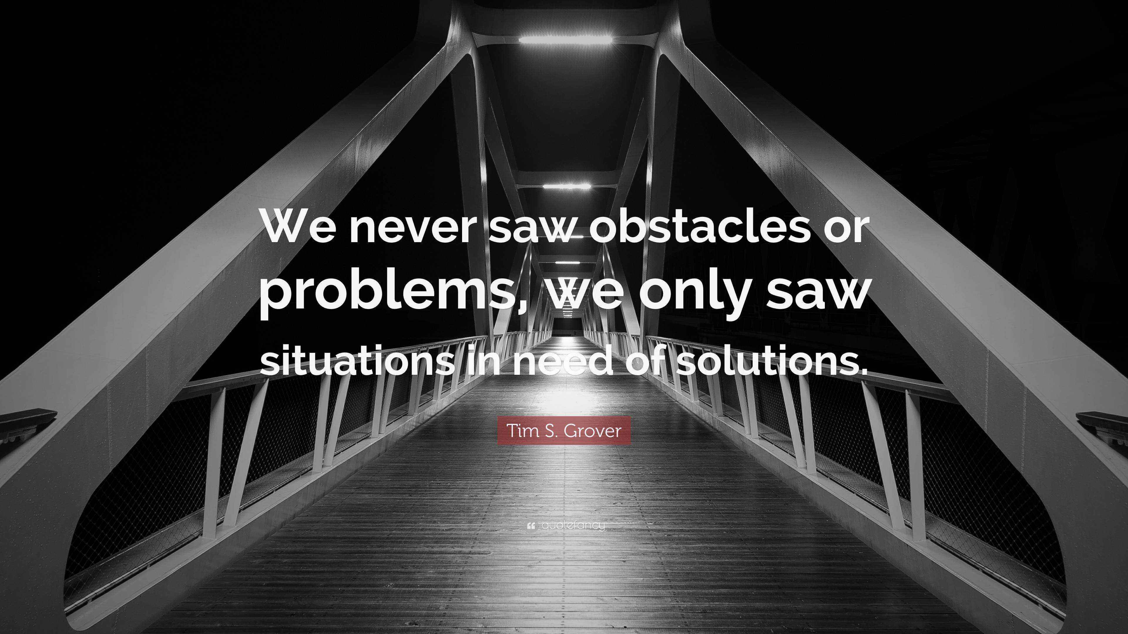 Tim S. Grover Quote: “We never saw obstacles or problems, we only saw ...