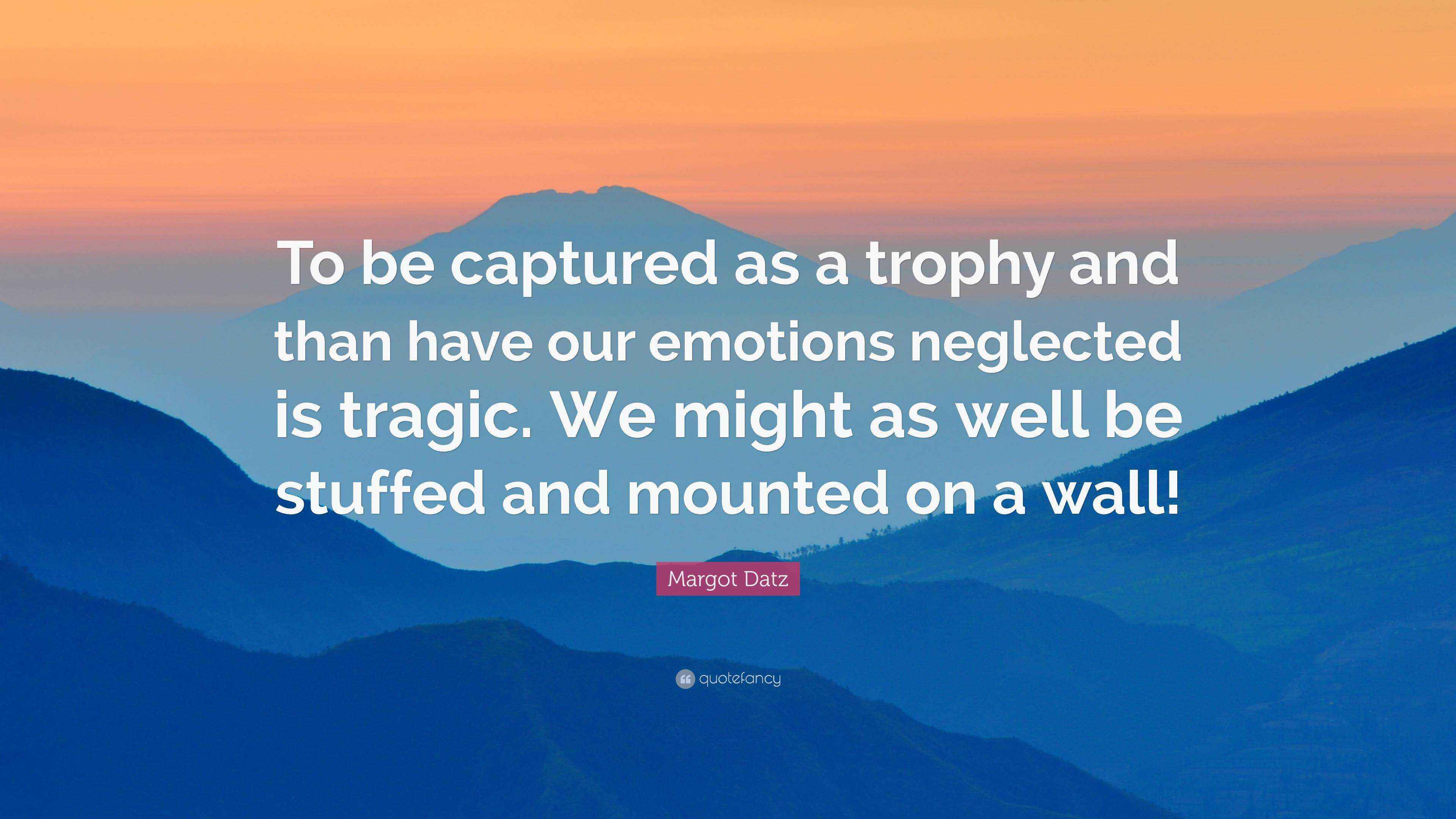 Margot Datz Quote: “To be captured as a trophy and than have our ...