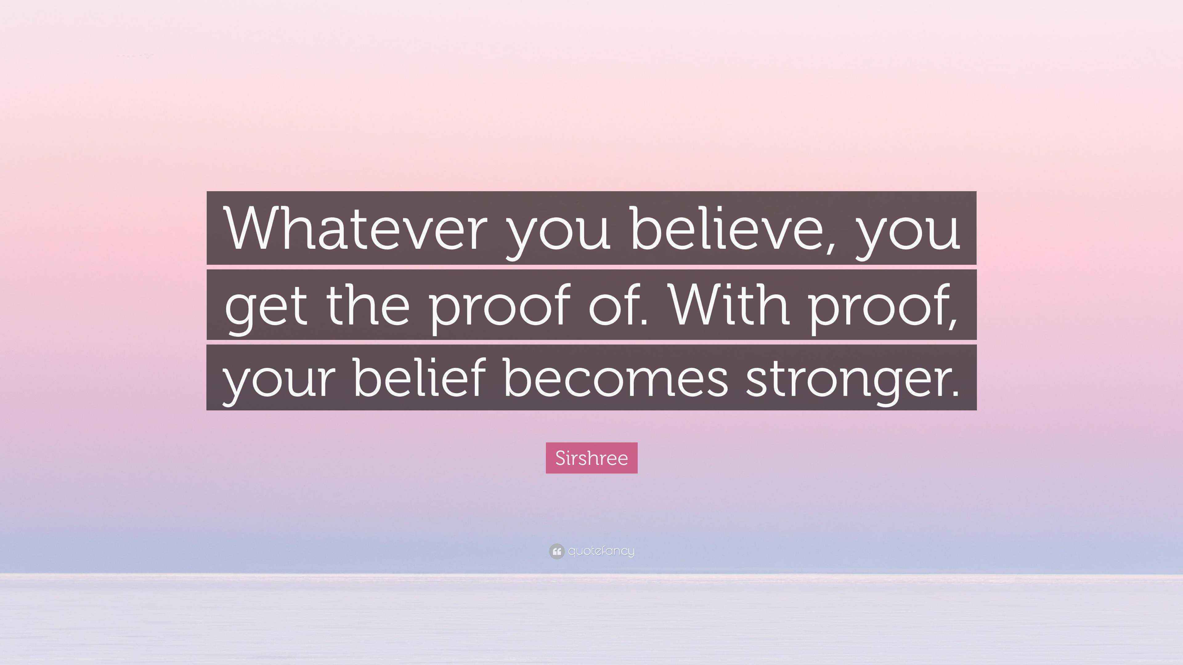 Sirshree Quote: “Whatever you believe, you get the proof of. With proof ...