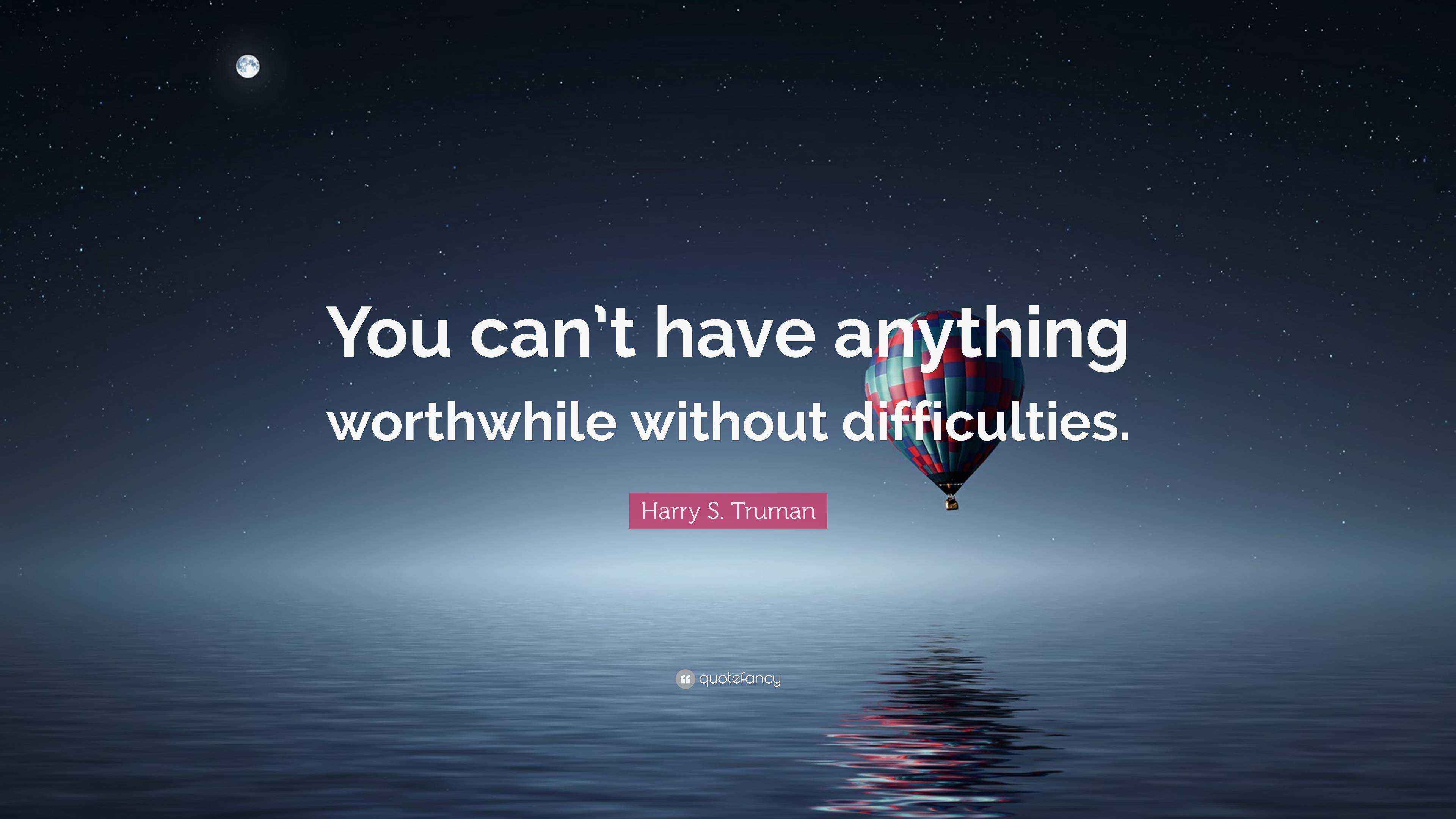 Harry S. Truman Quote: “You can’t have anything worthwhile without ...
