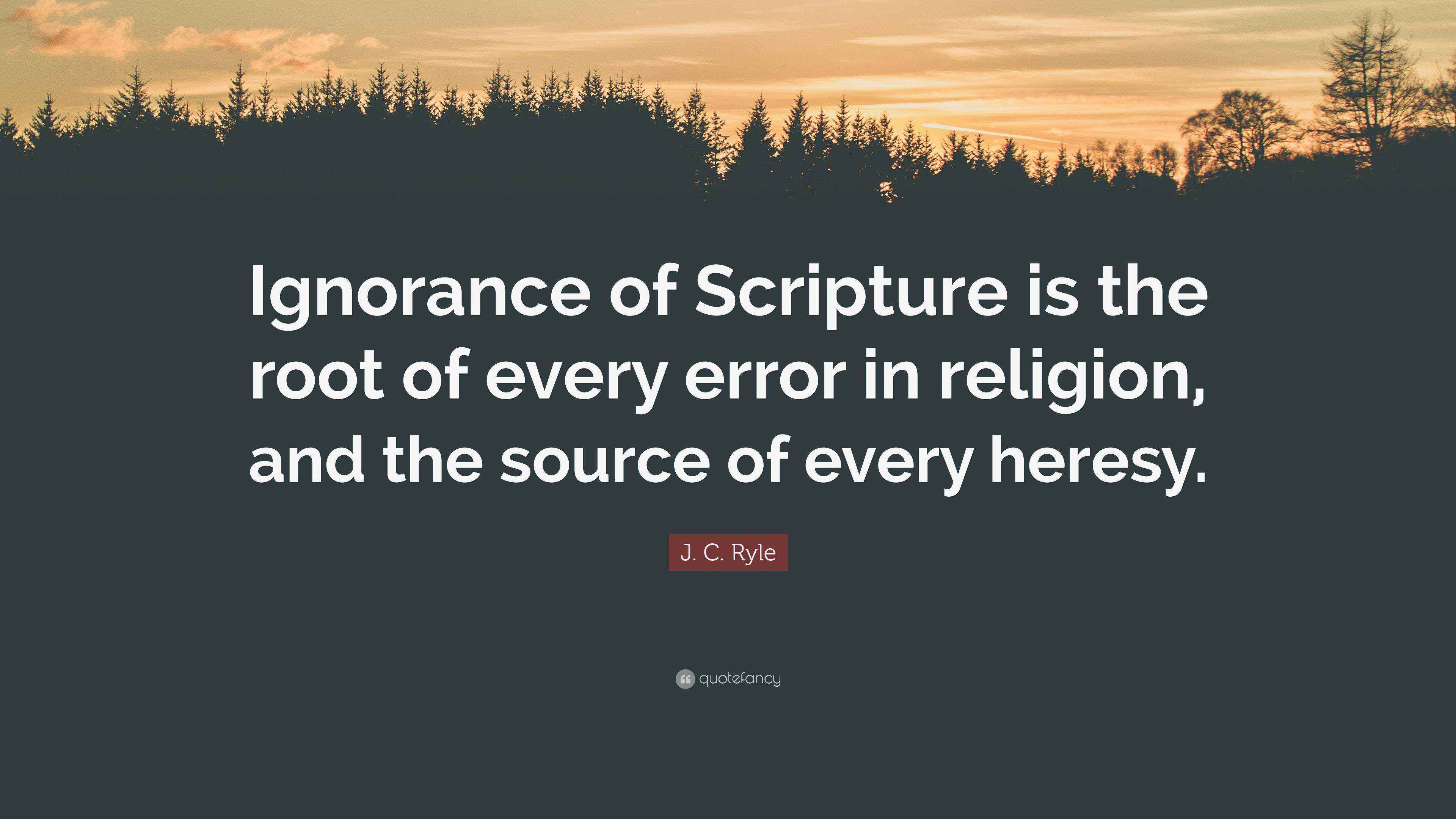 J. C. Ryle Quote: “Ignorance of Scripture is the root of every error in ...
