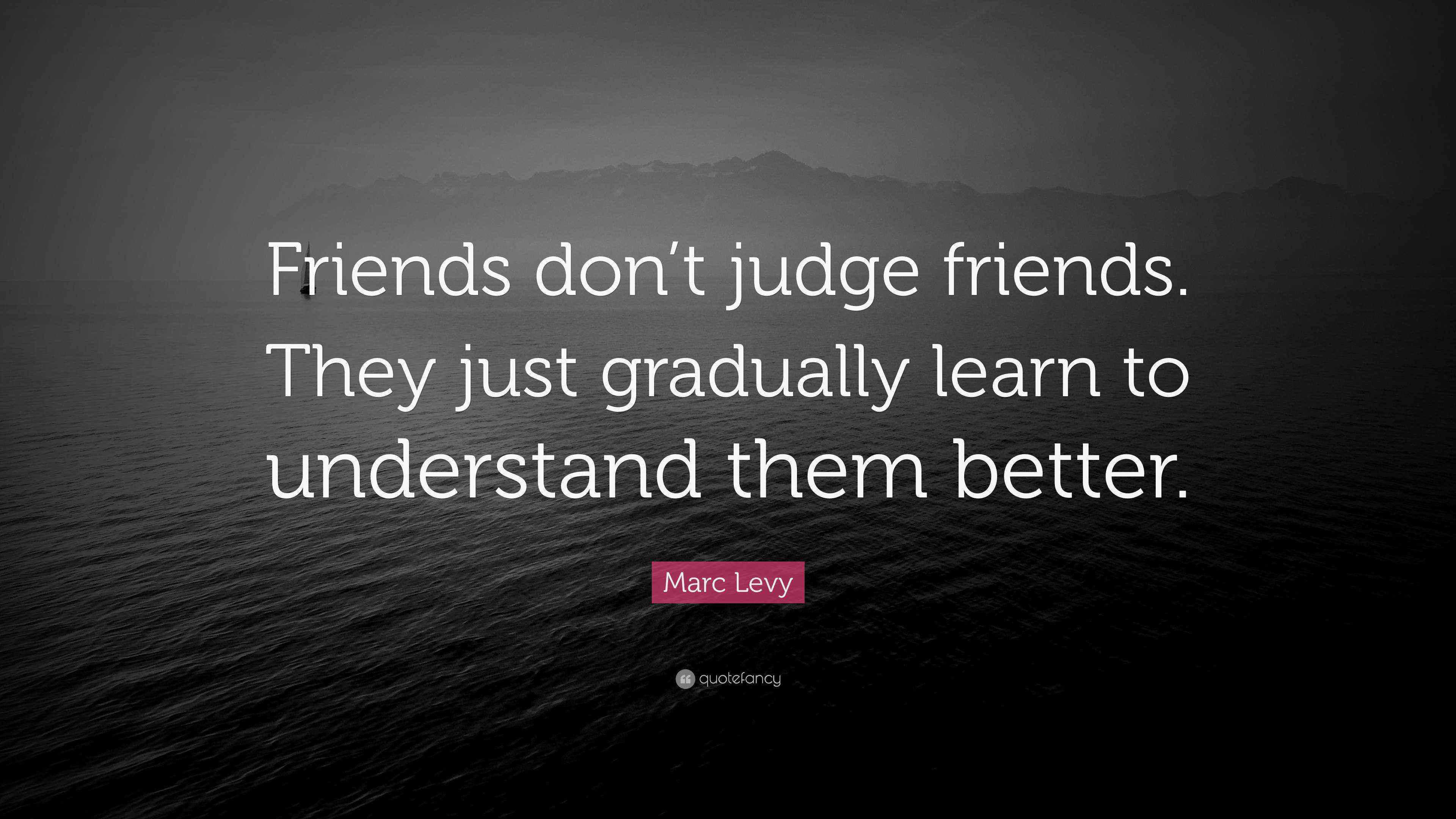 Marc Levy Quote: “Friends don’t judge friends. They just gradually ...