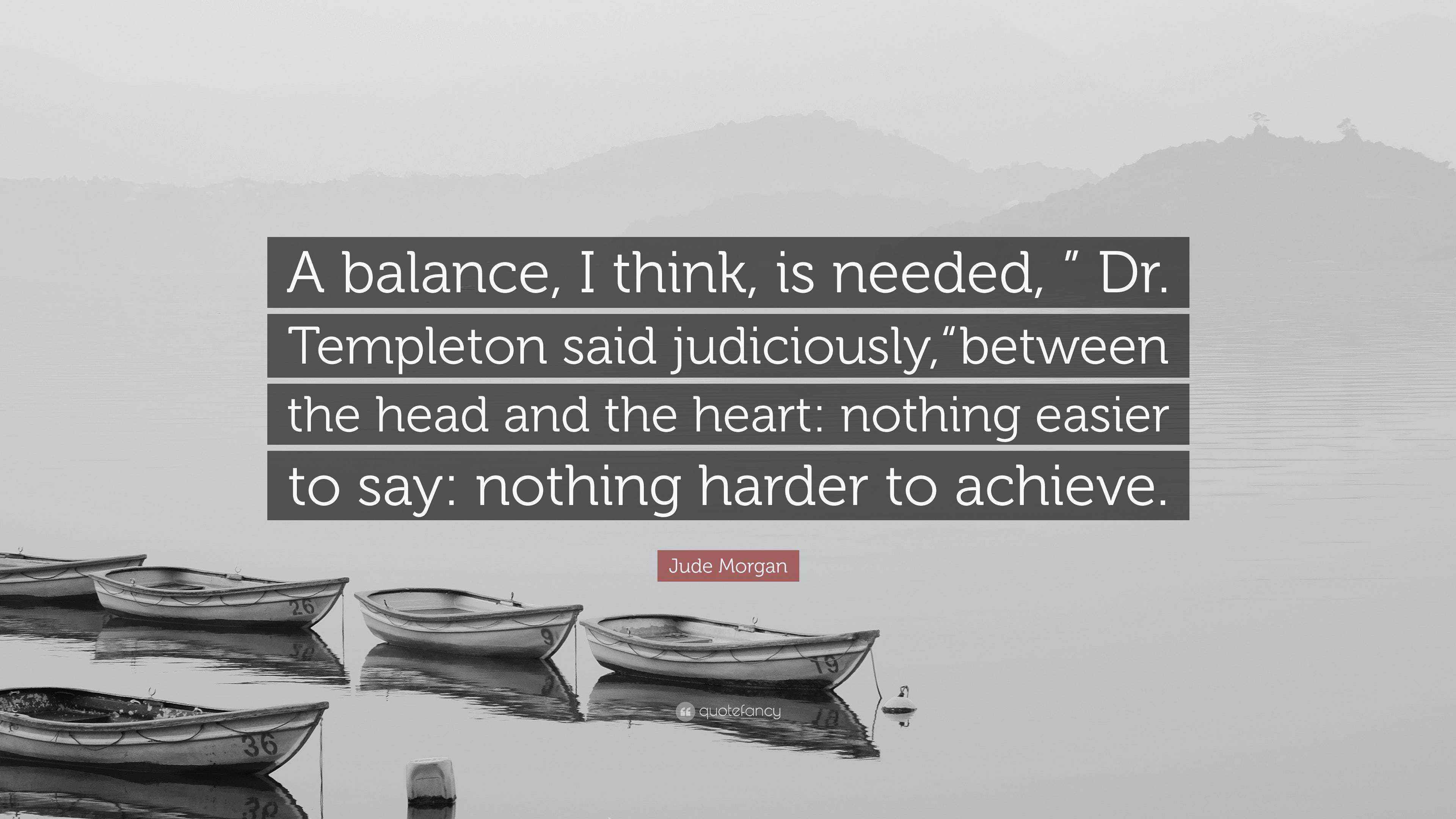 Jude Morgan Quote: “A balance, I think, is needed, ” Dr. Templeton said ...