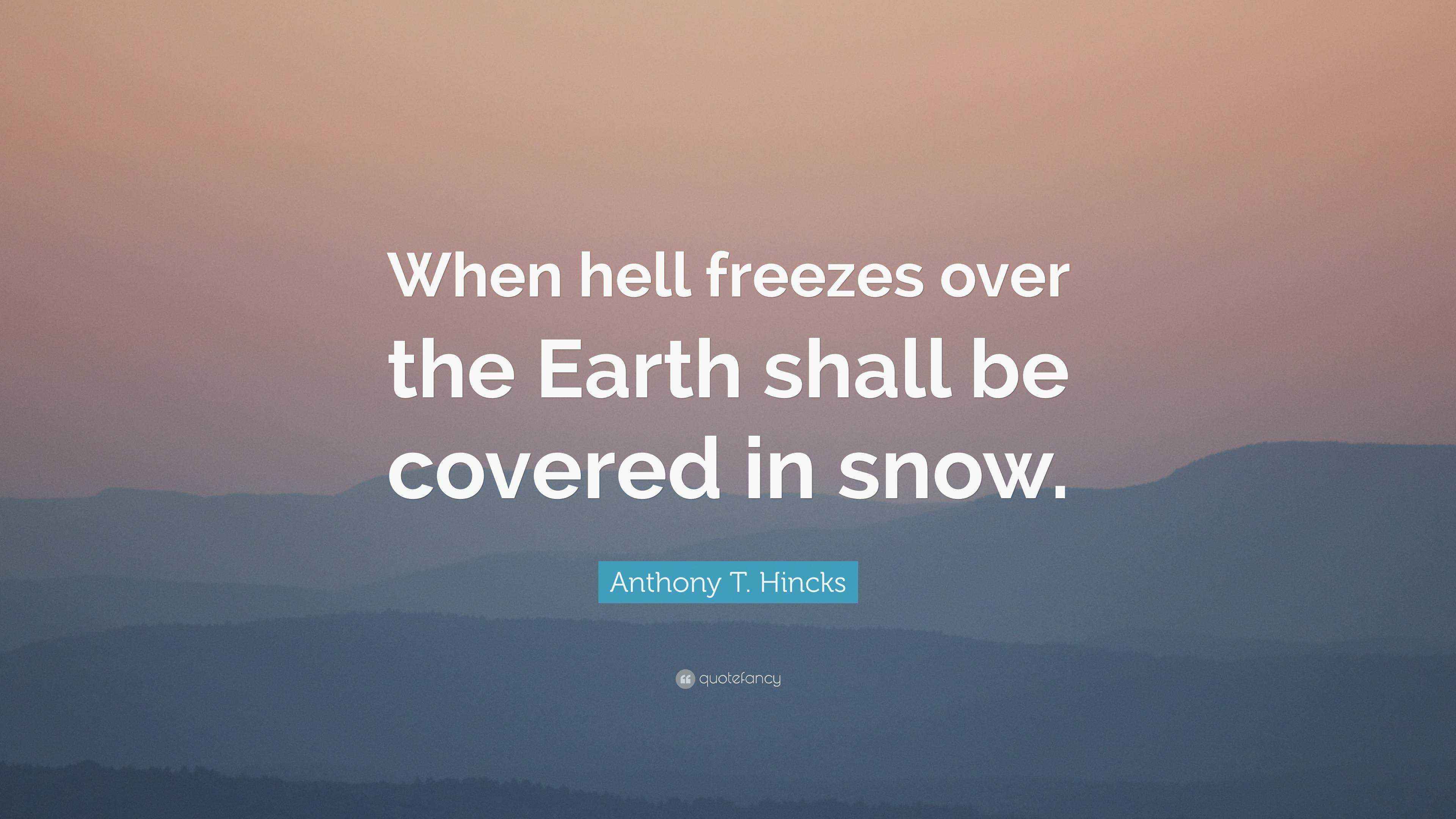 Anthony T. Hincks Quote: “When hell freezes over the Earth shall be ...