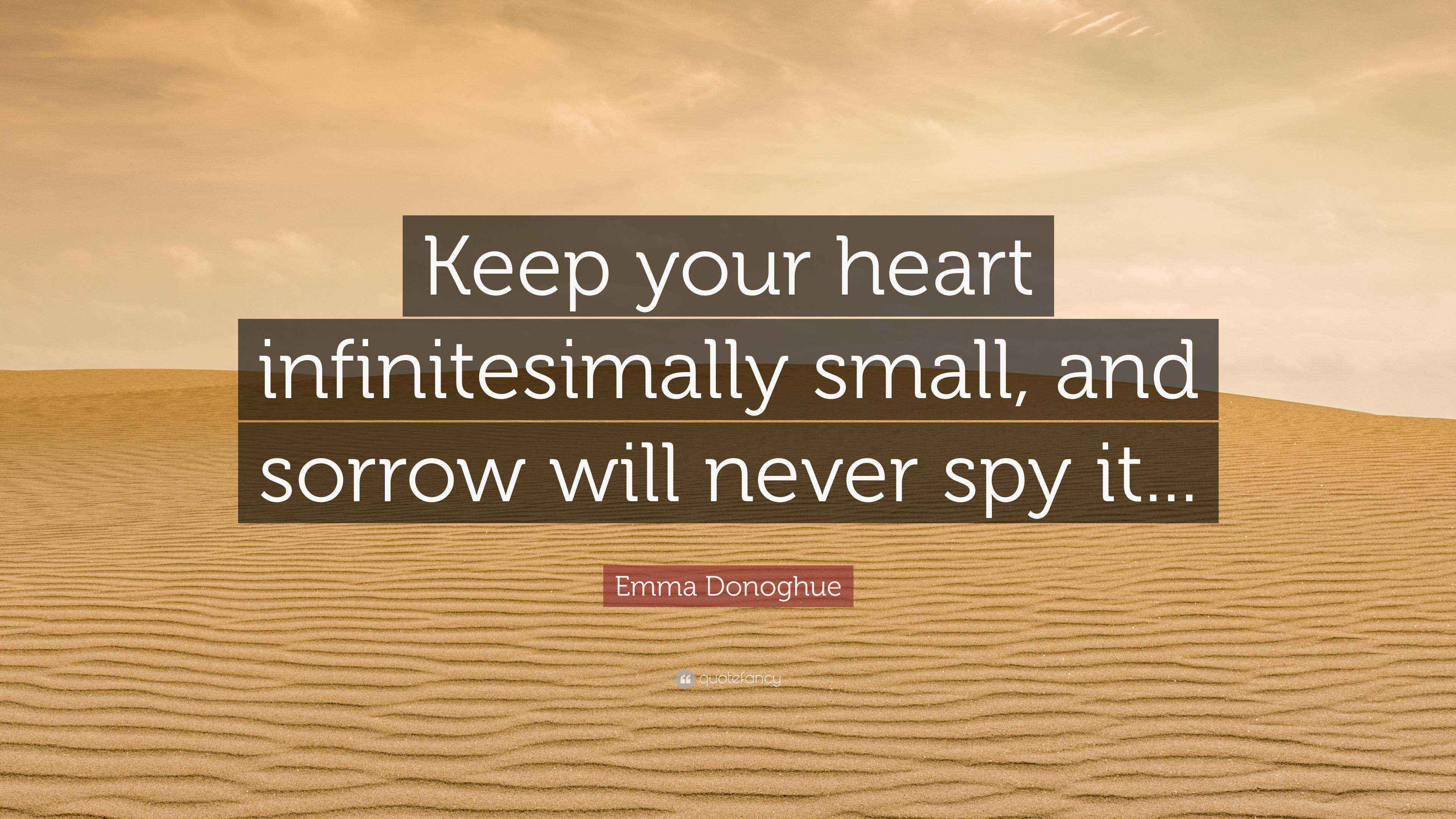 Emma Donoghue Quote: “Keep your heart infinitesimally small, and sorrow ...