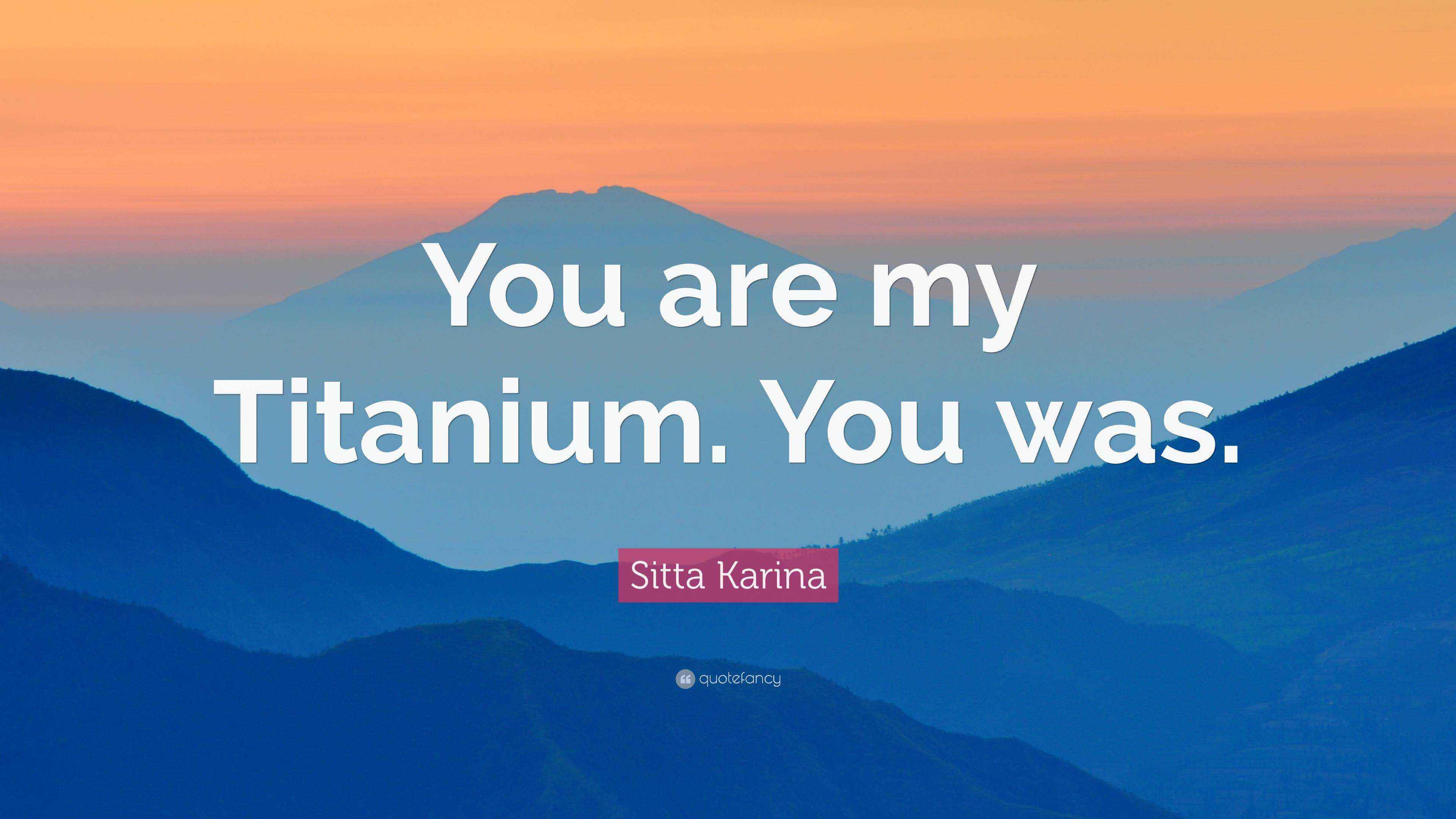 Sitta Karina Quote: “You are my Titanium. You was.”