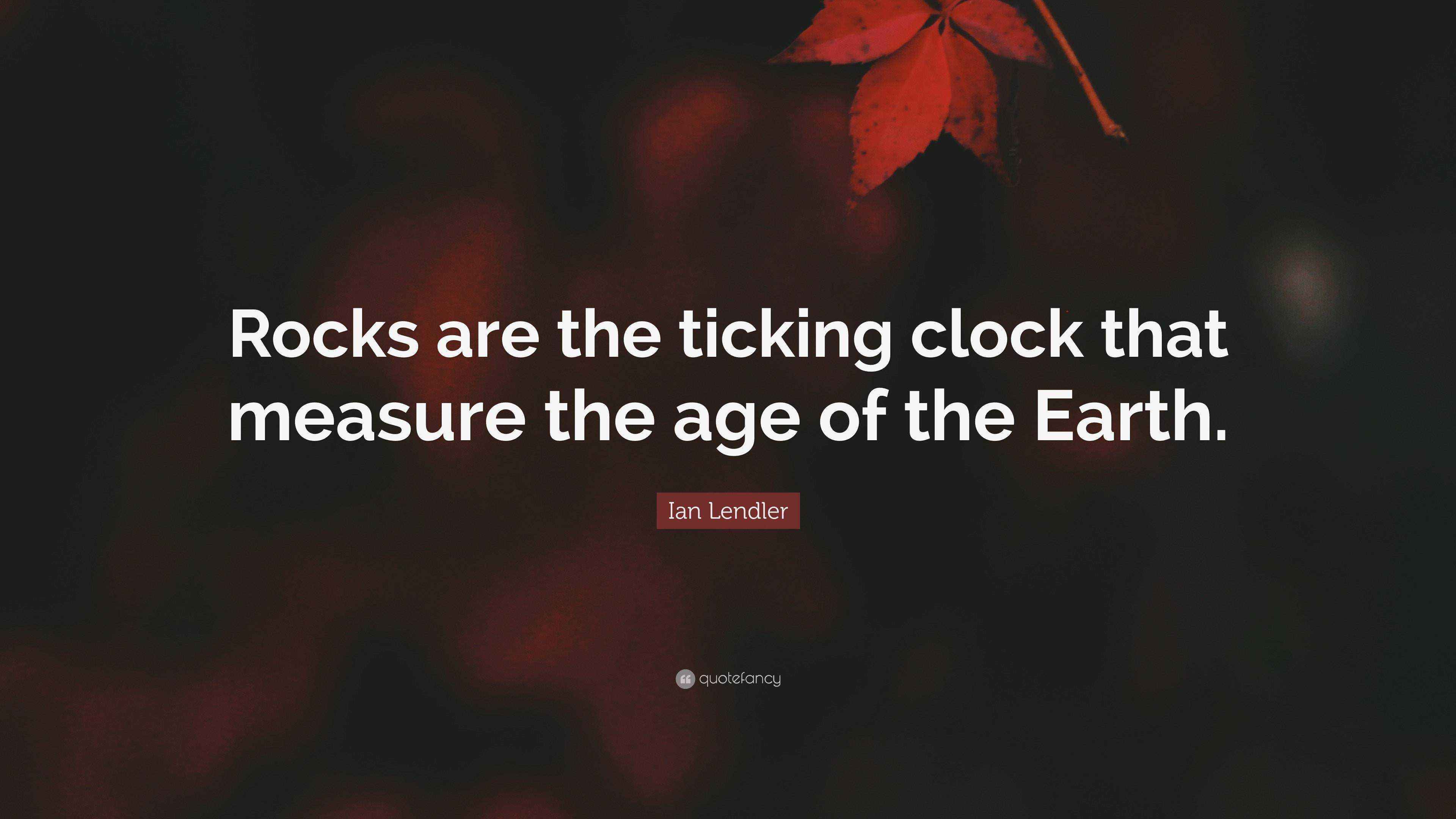 Ian Lendler Quote: “Rocks are the ticking clock that measure the age of ...