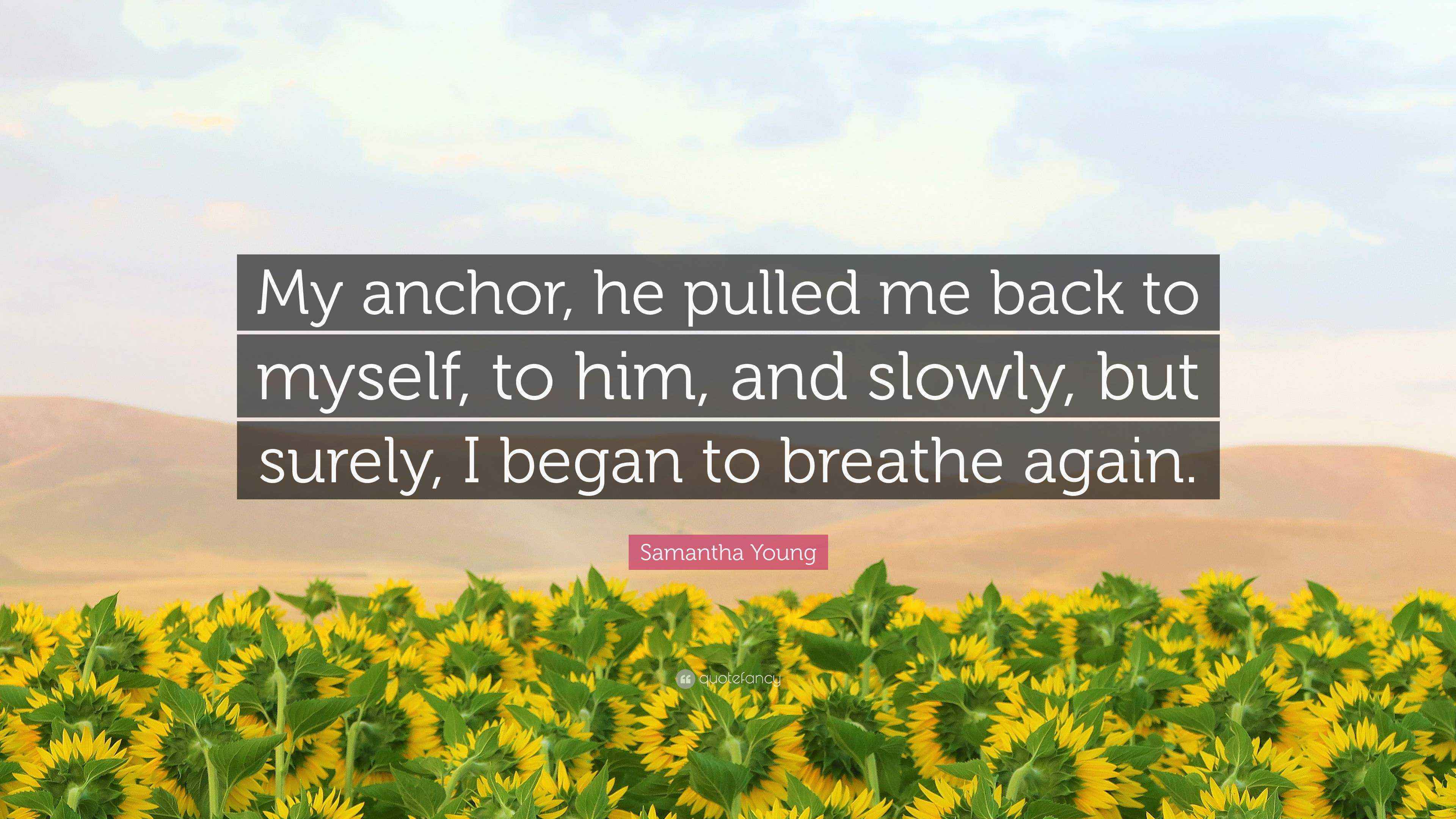 Samantha Young Quote: “My anchor, he pulled me back to myself, to him ...
