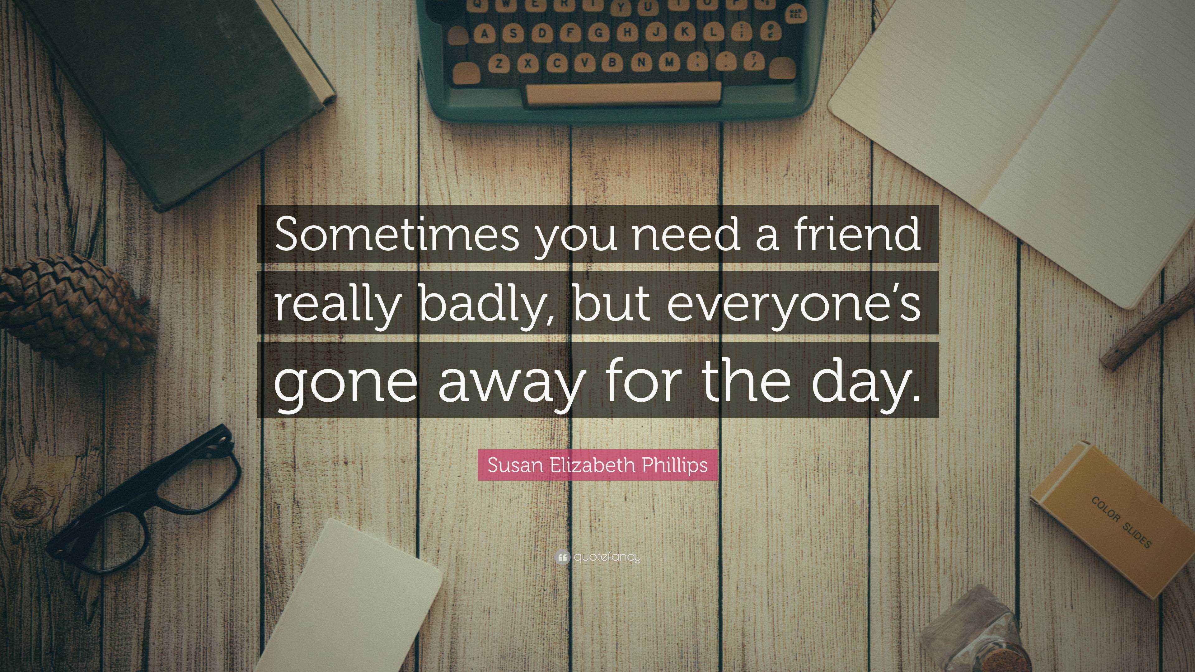 Susan Elizabeth Phillips Quote: “Sometimes you need a friend really ...