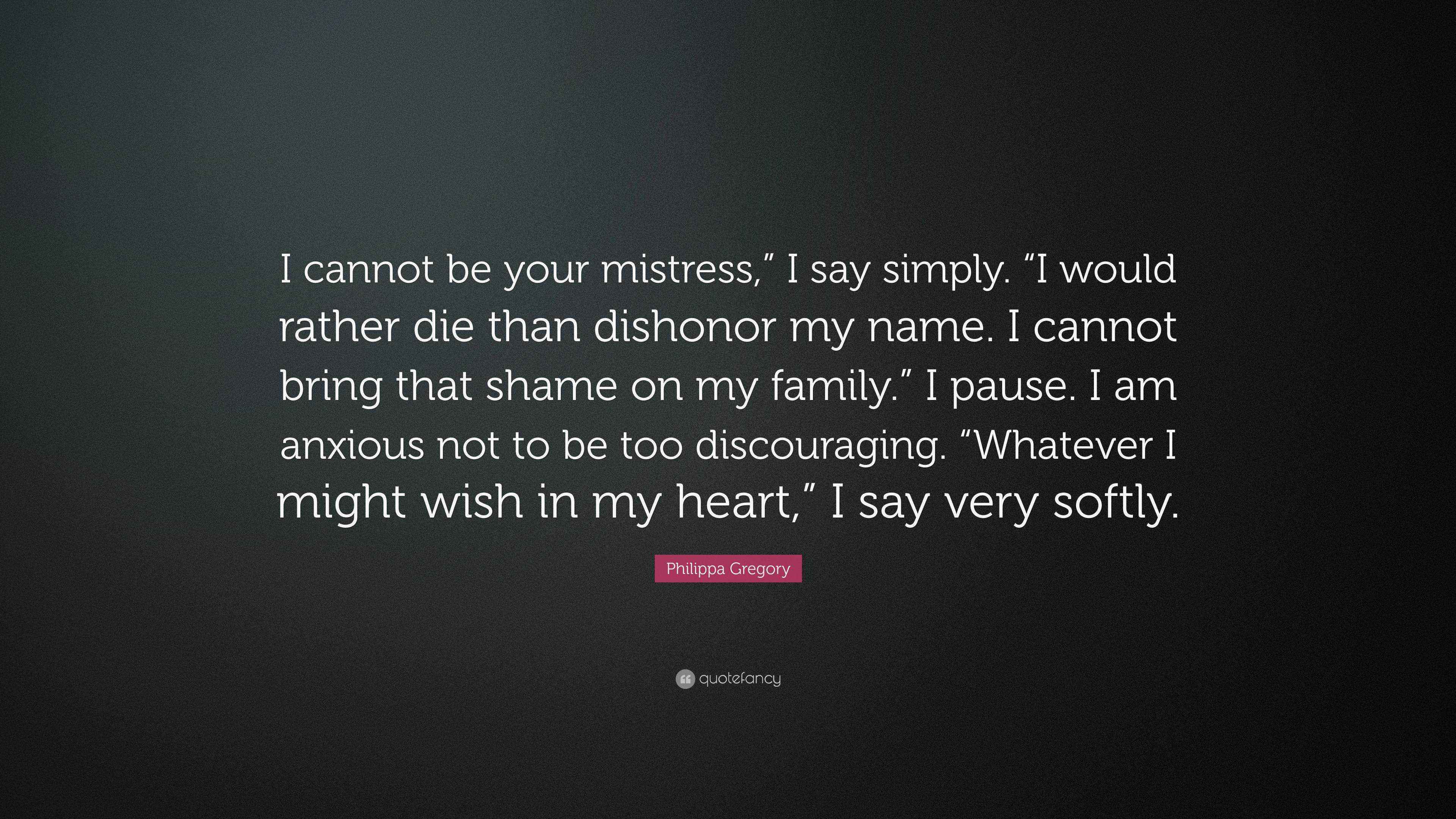 Philippa Gregory Quote: “I cannot be your mistress,” I say simply. “I ...