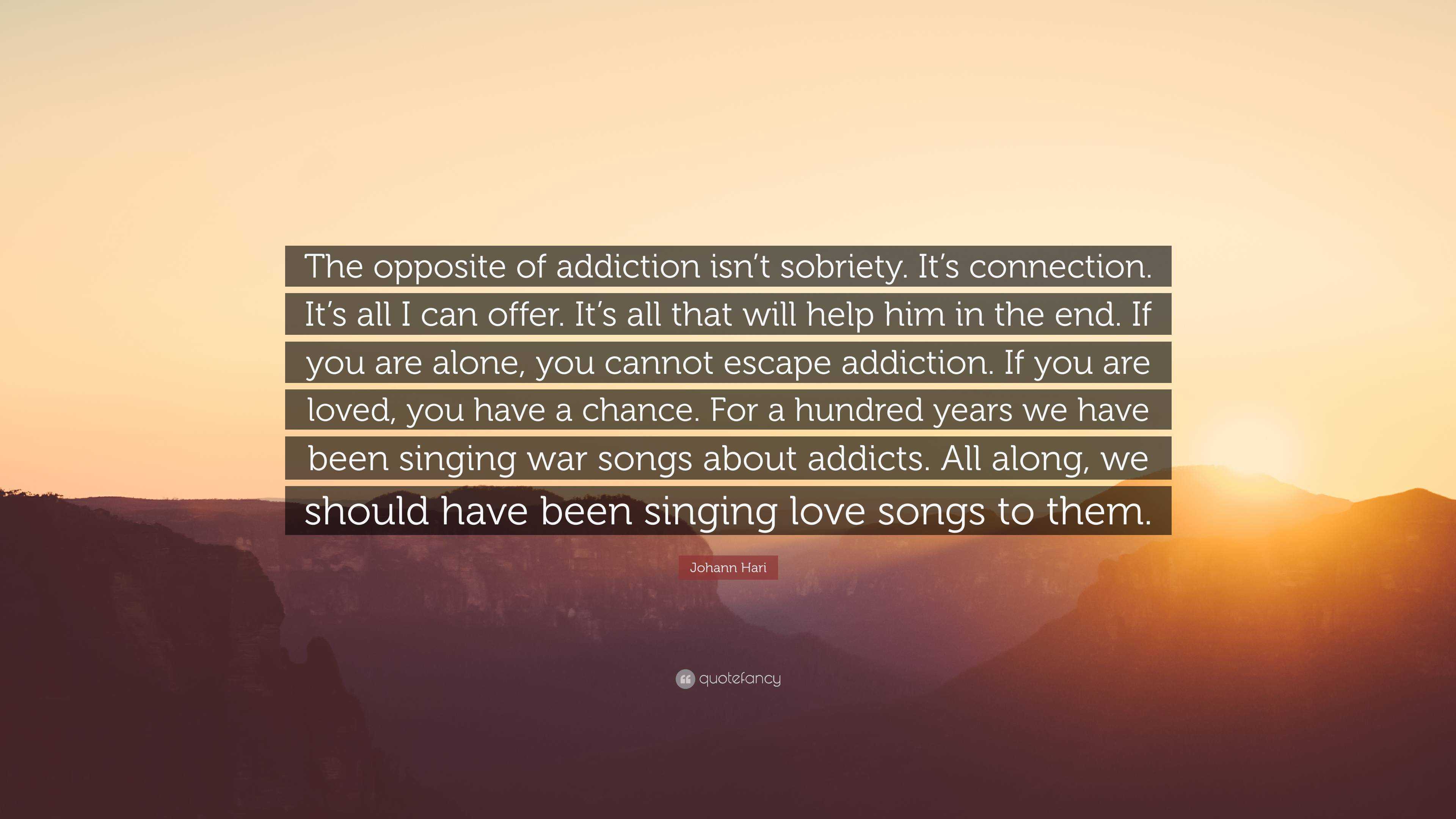 Johann Hari Quote: “The opposite of addiction isn’t sobriety. It’s ...