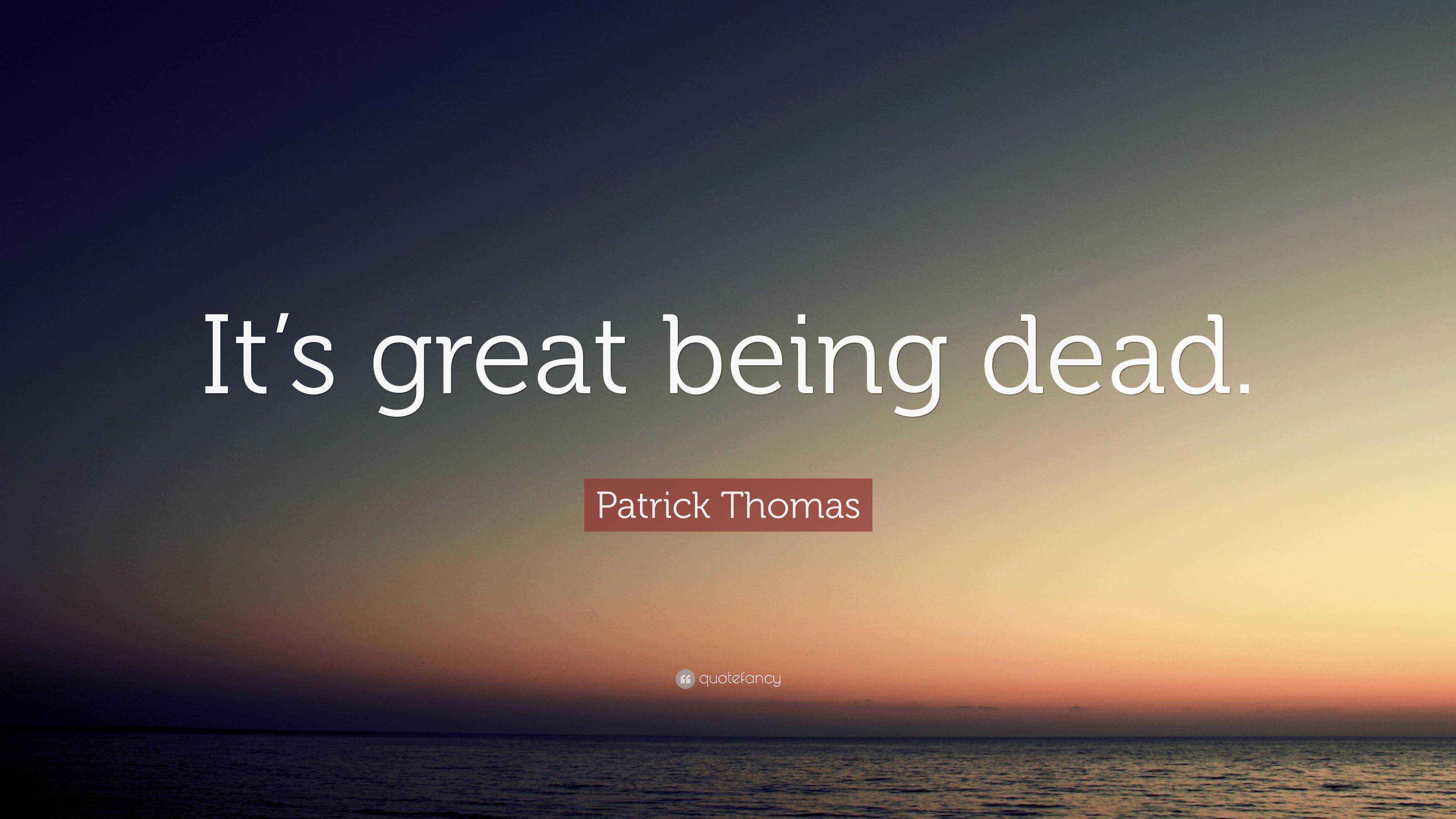 Patrick Thomas Quote: “It’s great being dead.”