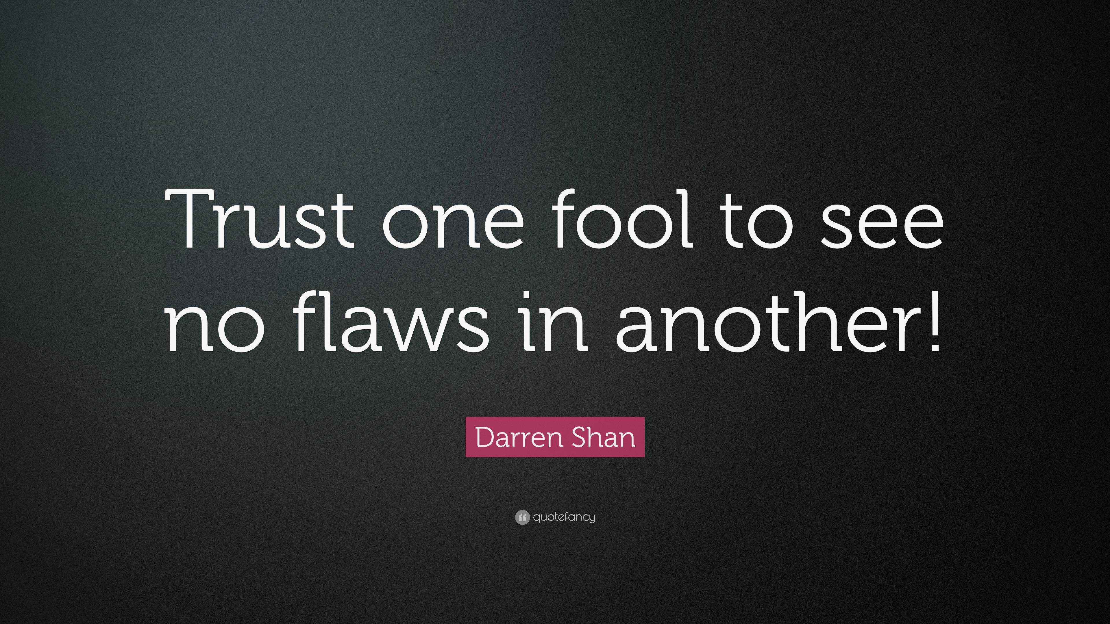 Darren Shan Quote: “Trust one fool to see no flaws in another!”