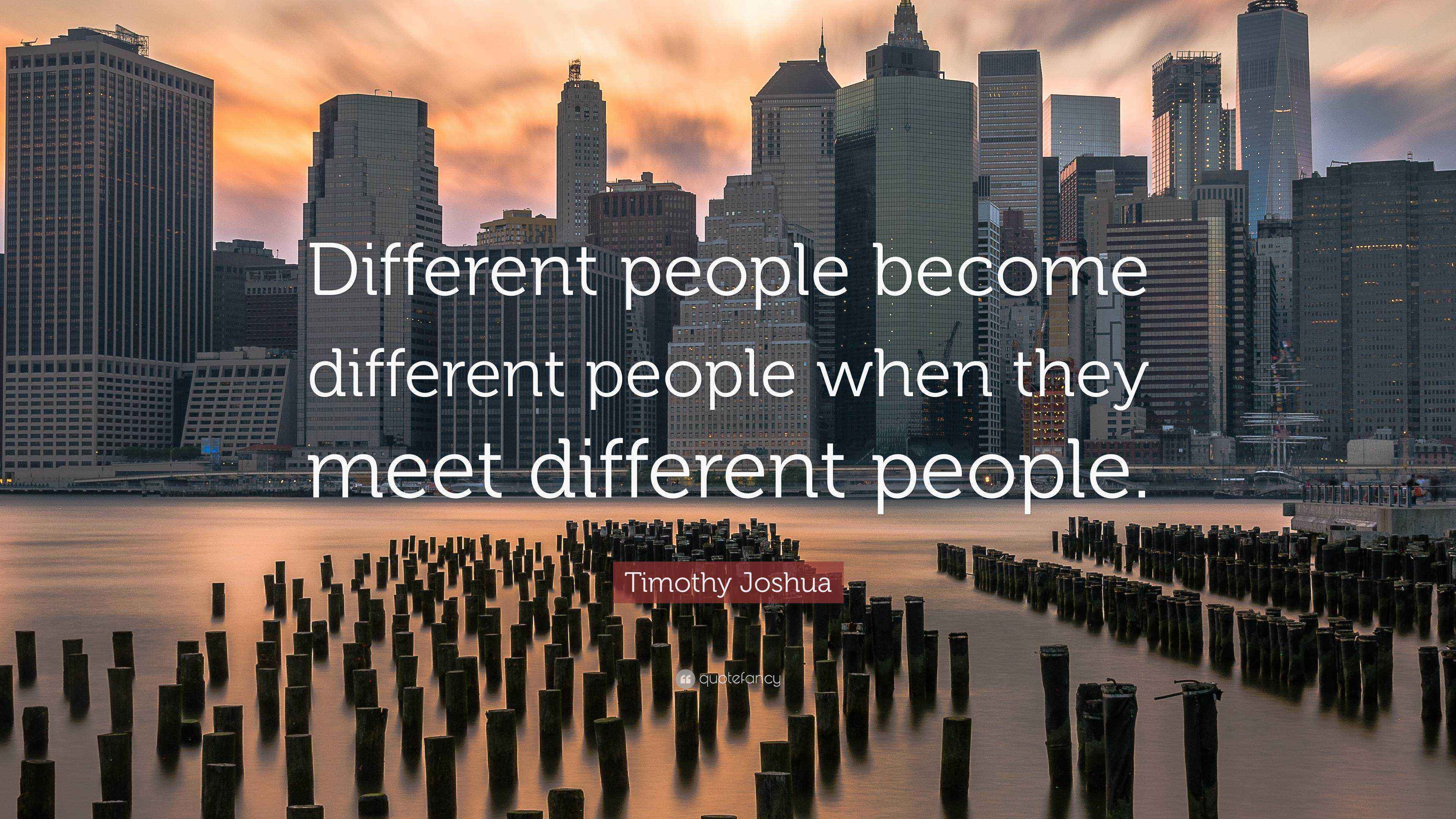 Timothy Joshua Quote: “Different people become different people when ...