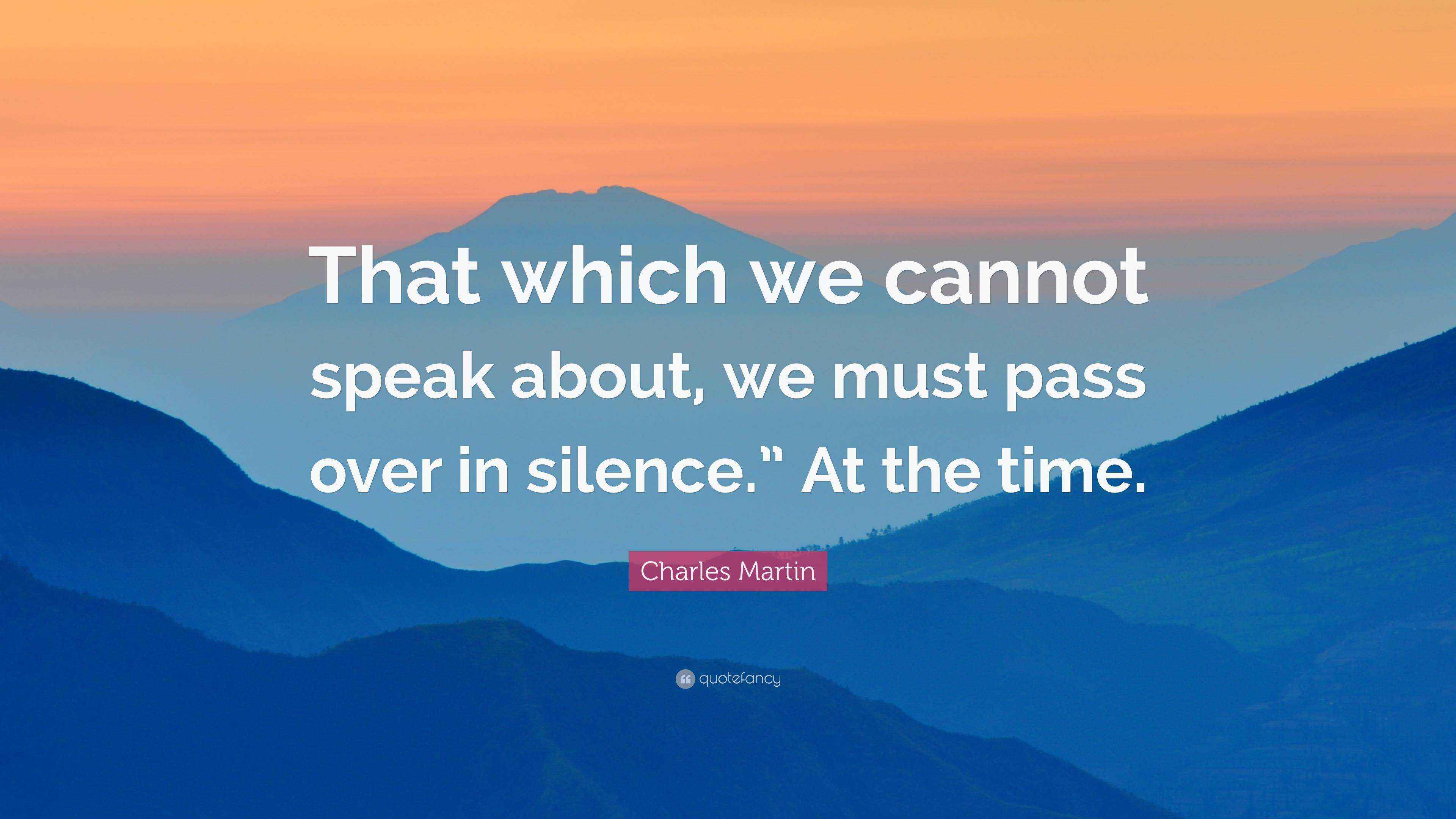 Charles Martin Quote: “That which we cannot speak about, we must pass ...