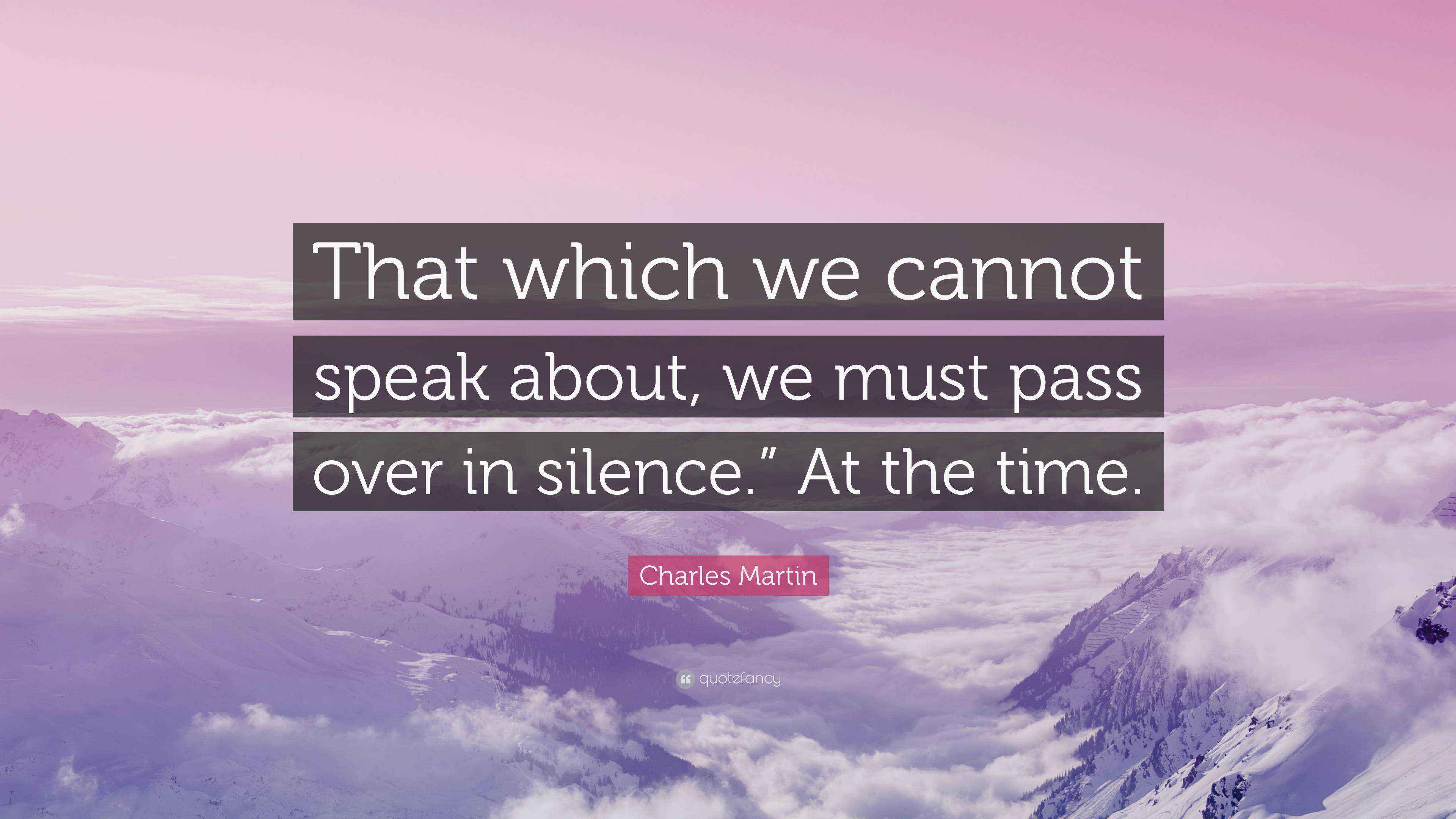 Charles Martin Quote: “That which we cannot speak about, we must pass ...