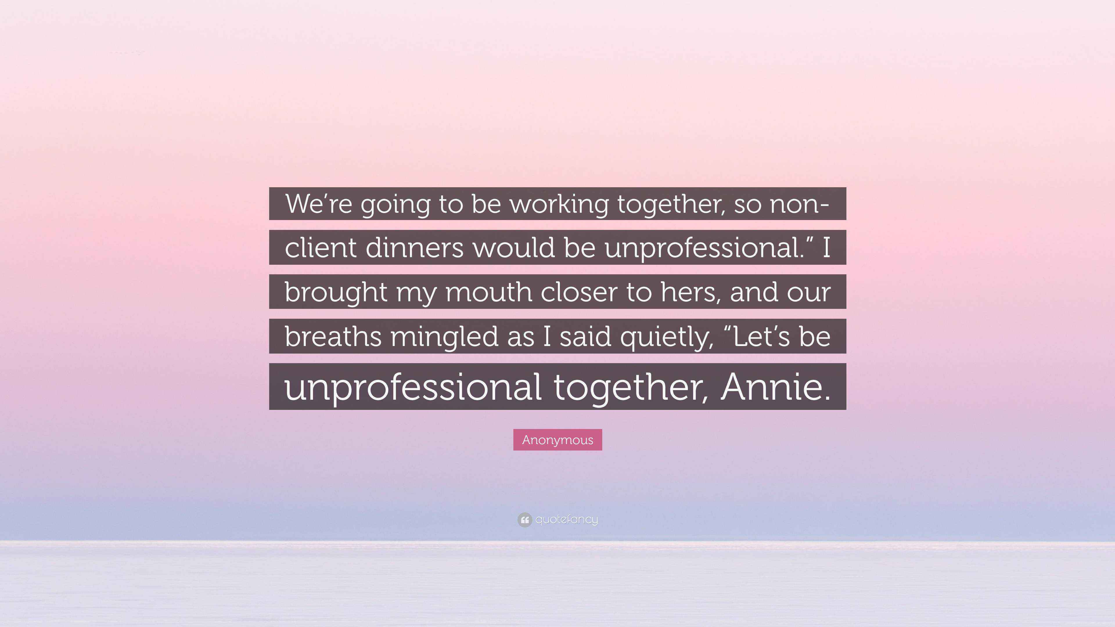 Anonymous Quote: “We’re going to be working together, so non-client ...