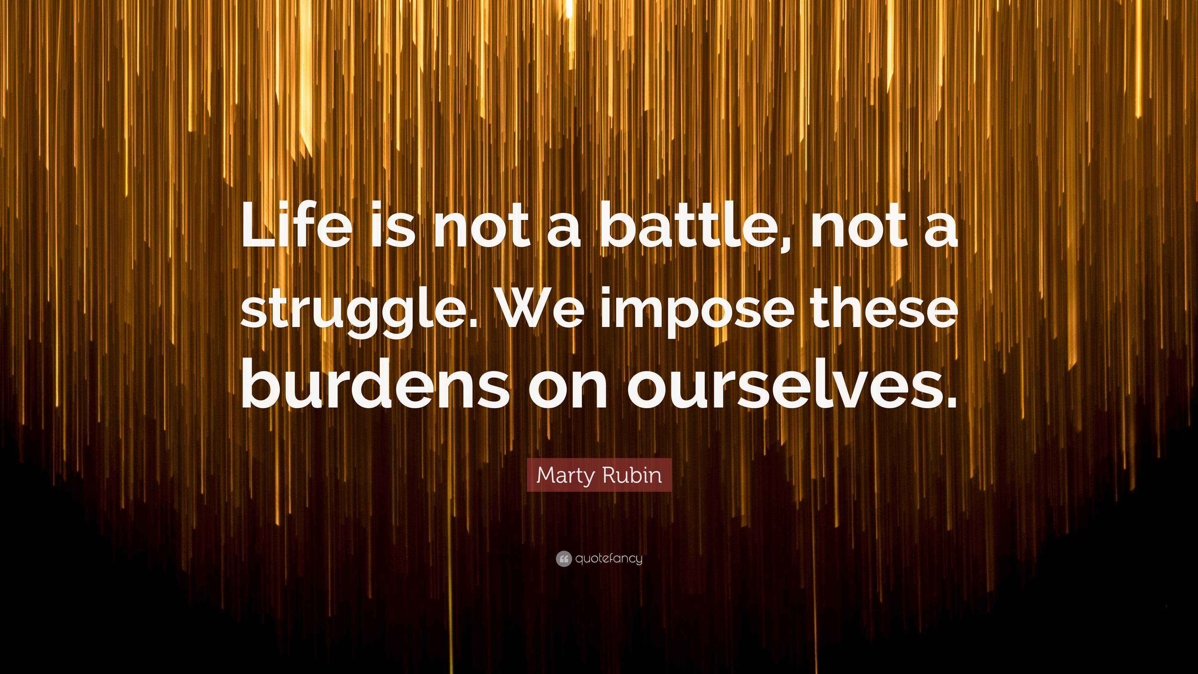 Marty Rubin Quote: “Life is not a battle, not a struggle. We impose ...