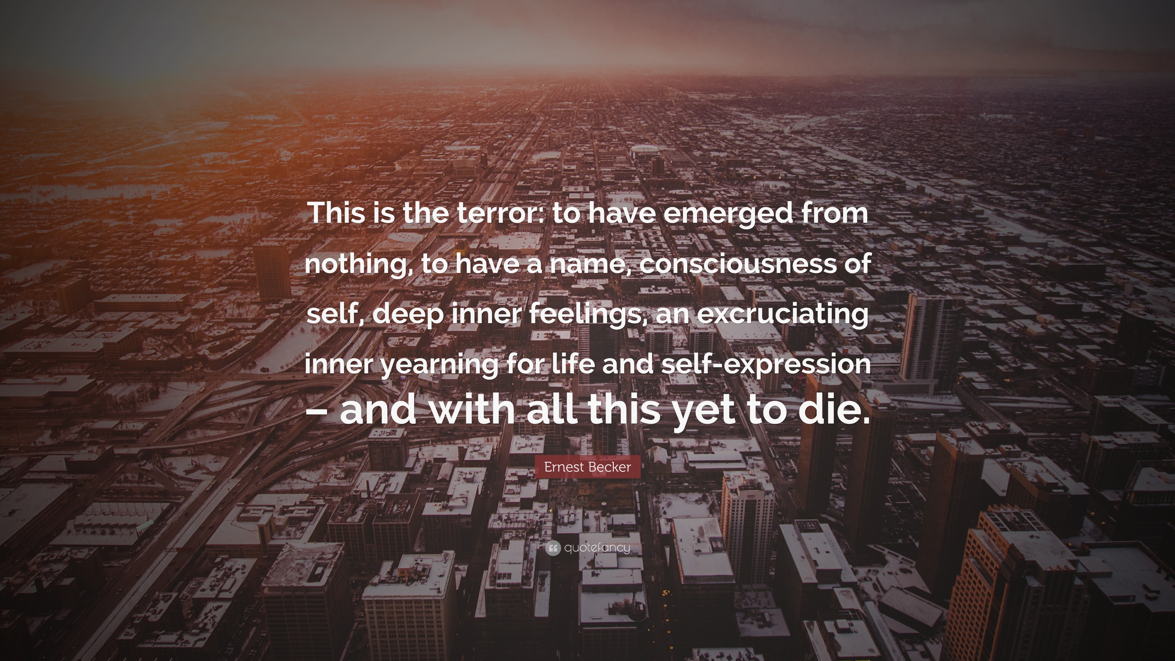Ernest Becker Quote: “This is the terror: to have emerged from nothing ...