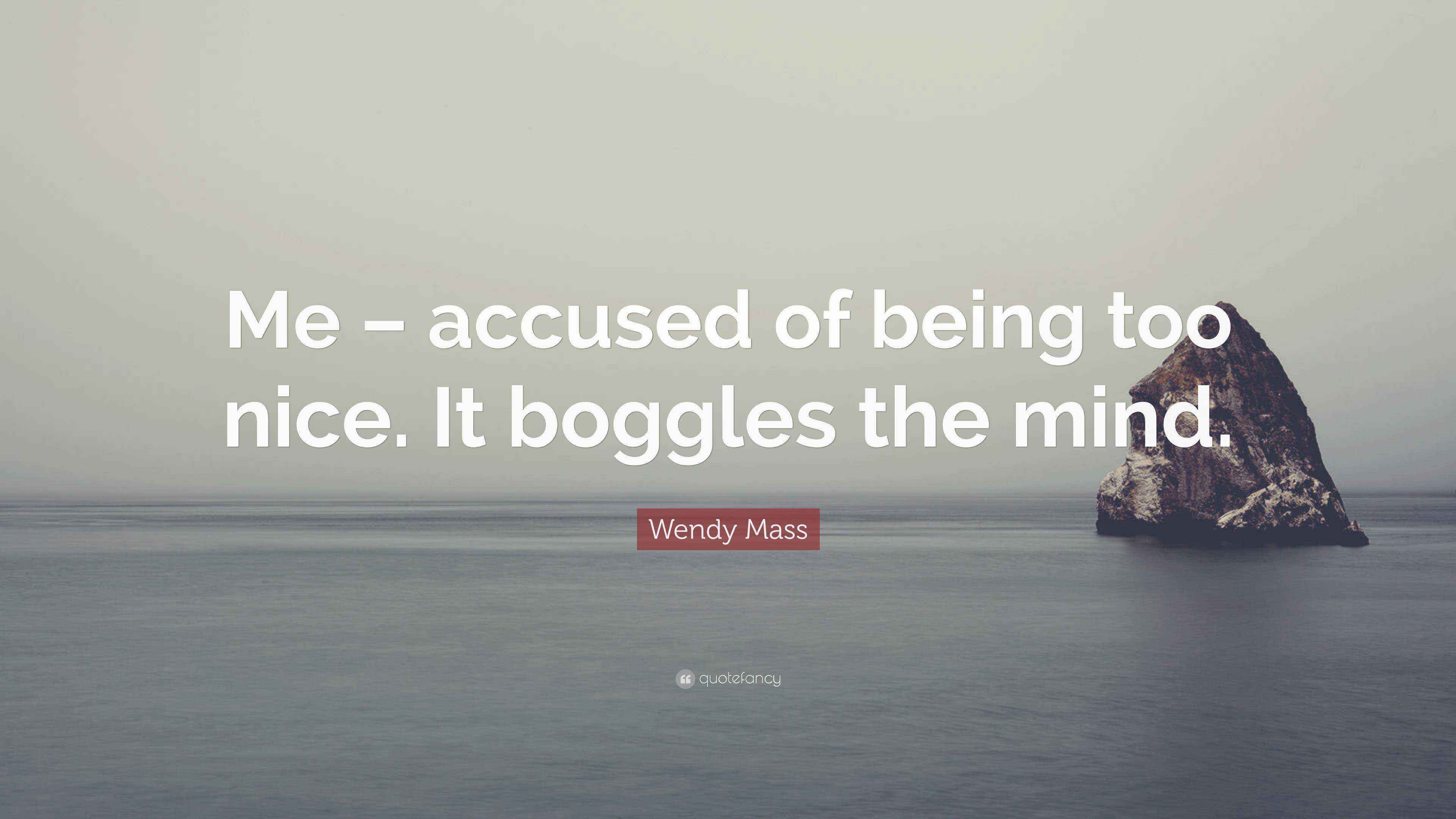 Wendy Mass Quote: “Me – accused of being too nice. It boggles the mind.”