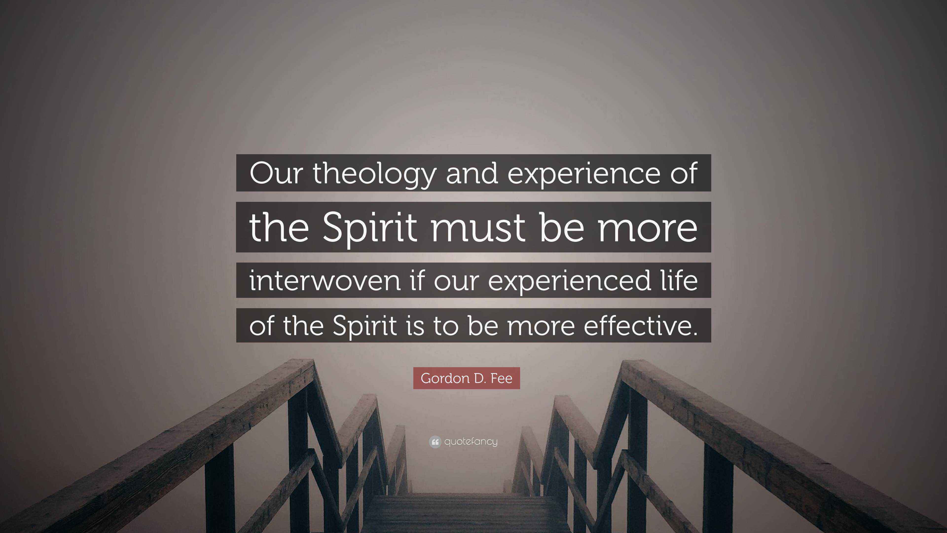 Gordon D. Fee Quote: “Our theology and experience of the Spirit must be ...