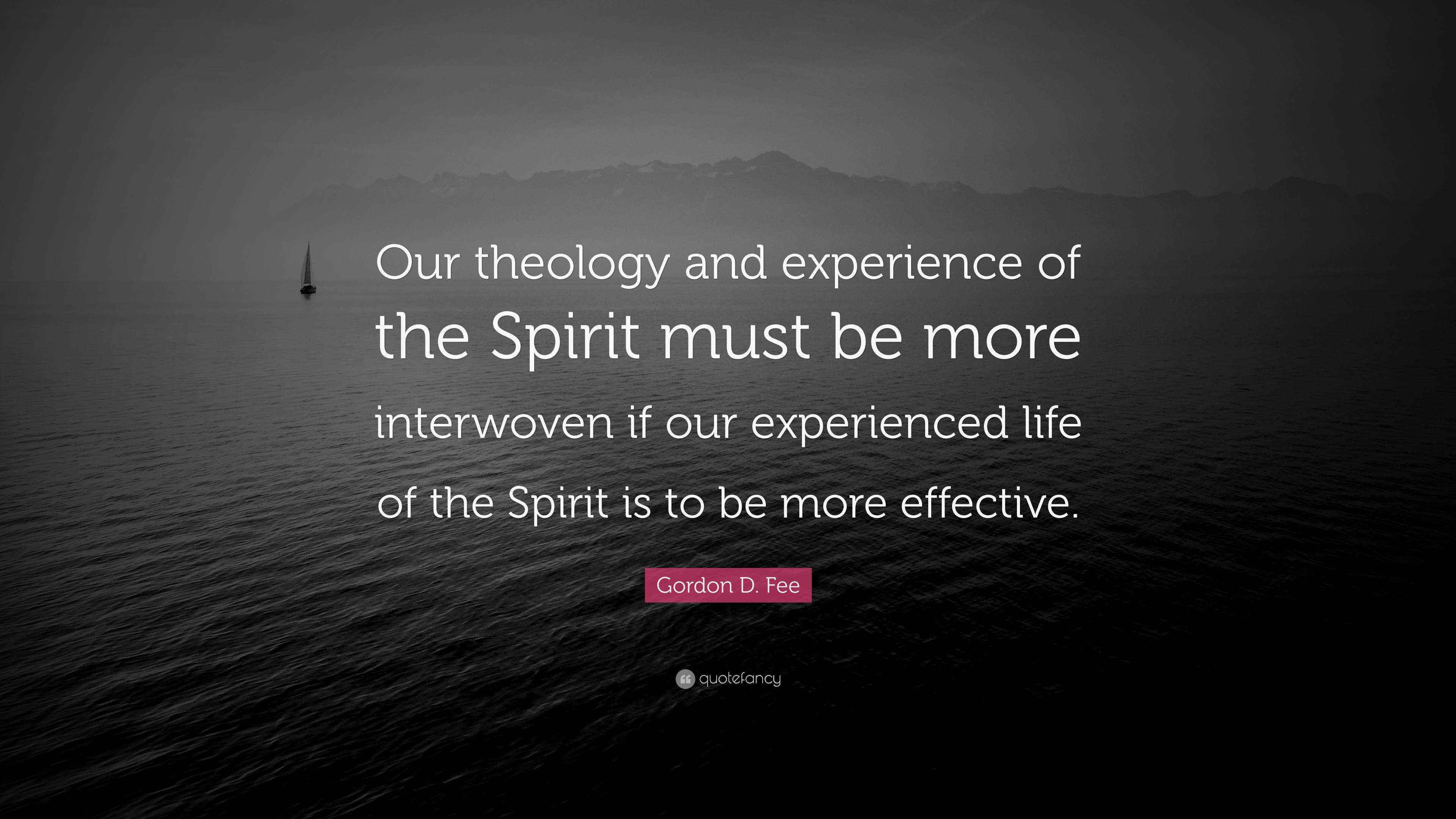 Gordon D. Fee Quote: “Our theology and experience of the Spirit must be ...