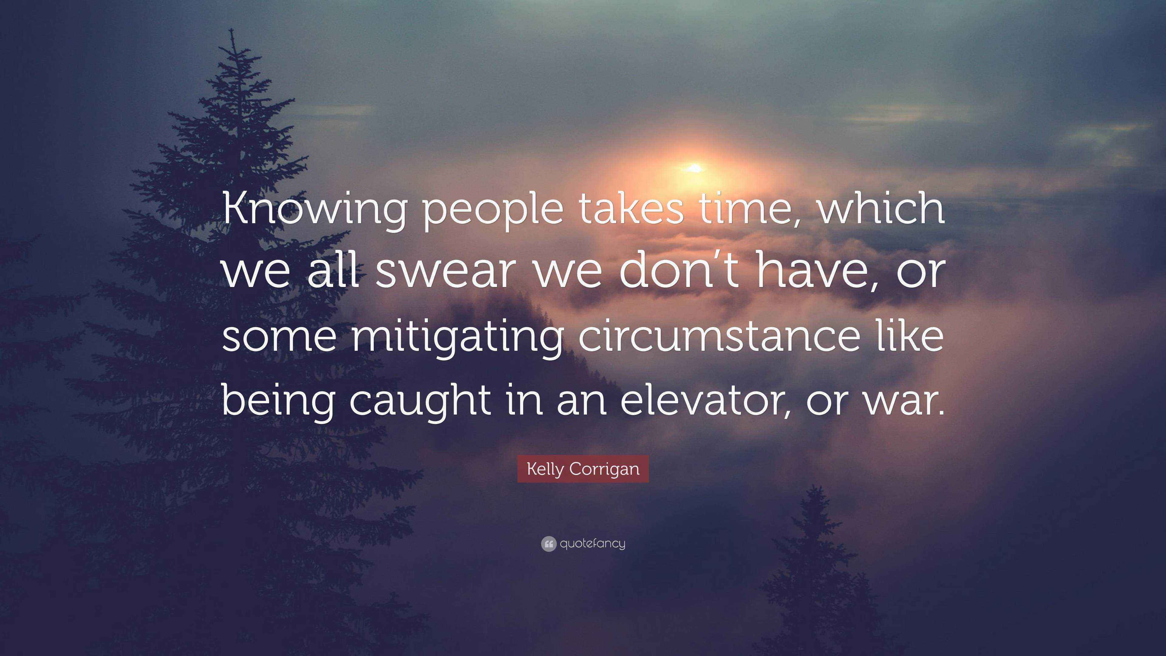 Kelly Corrigan Quote: “Knowing people takes time, which we all swear we ...