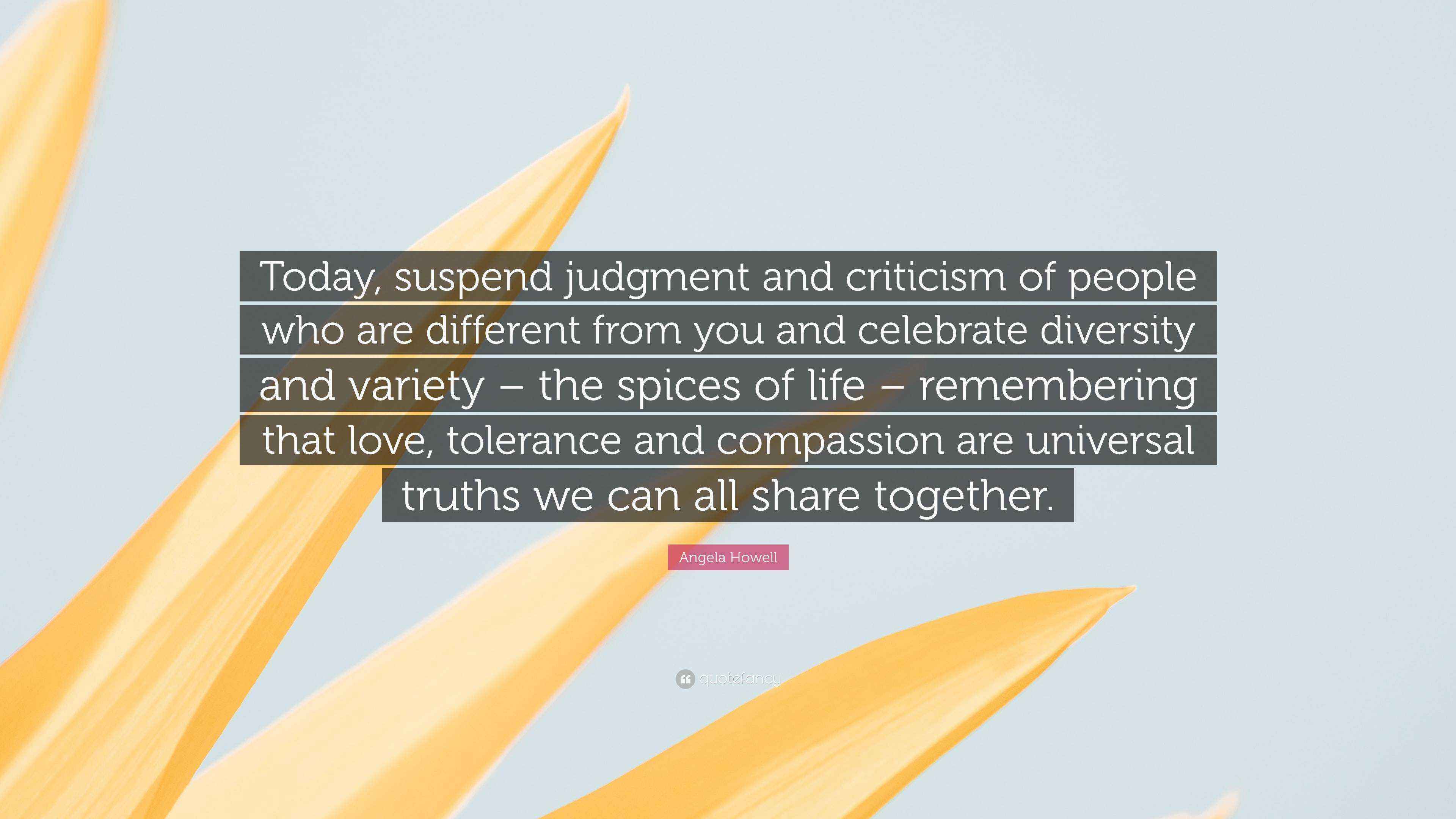 Angela Howell Quote: “Today, suspend judgment and criticism of people ...