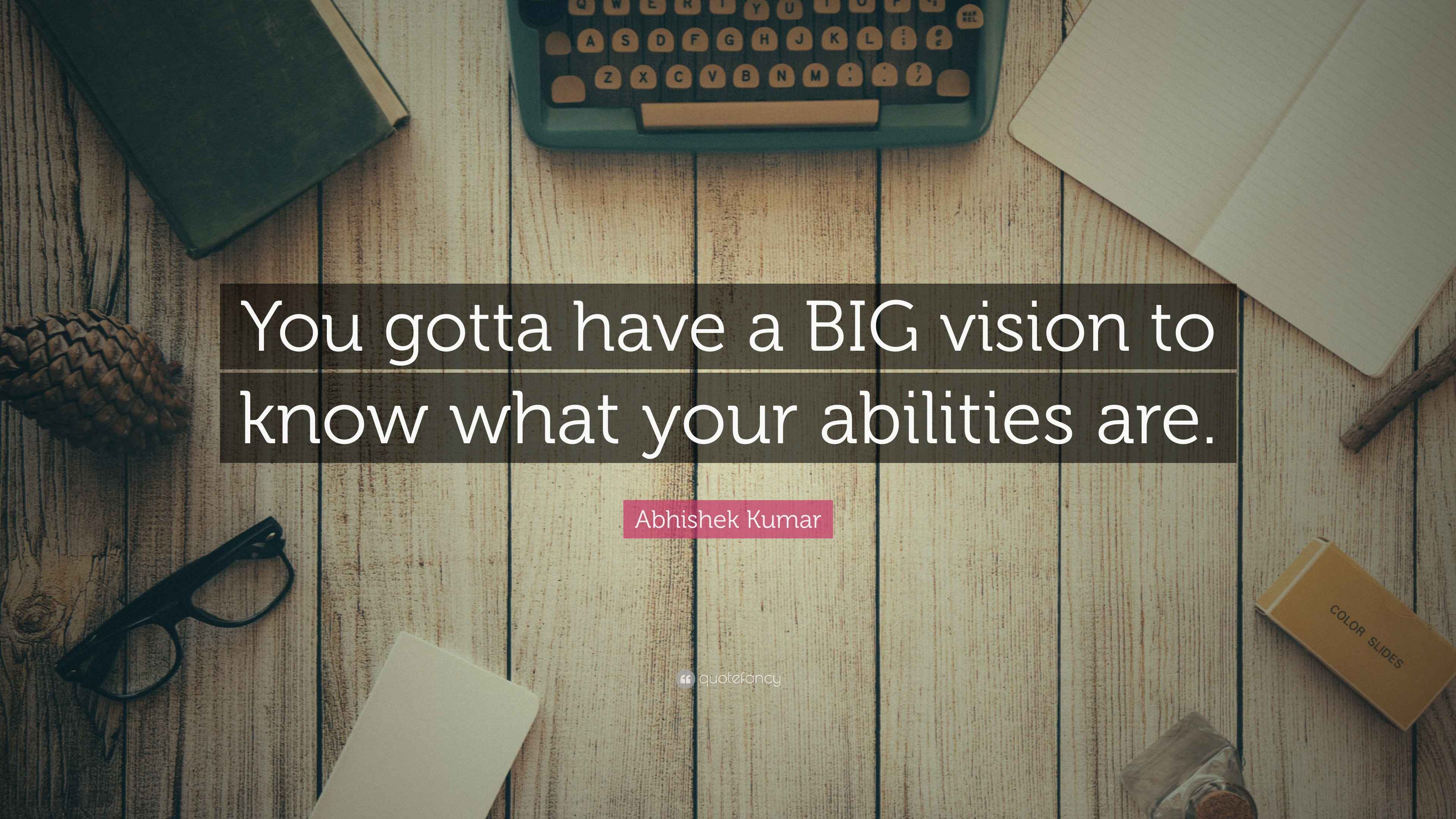 Abhishek Kumar Quote: “You gotta have a BIG vision to know what your ...