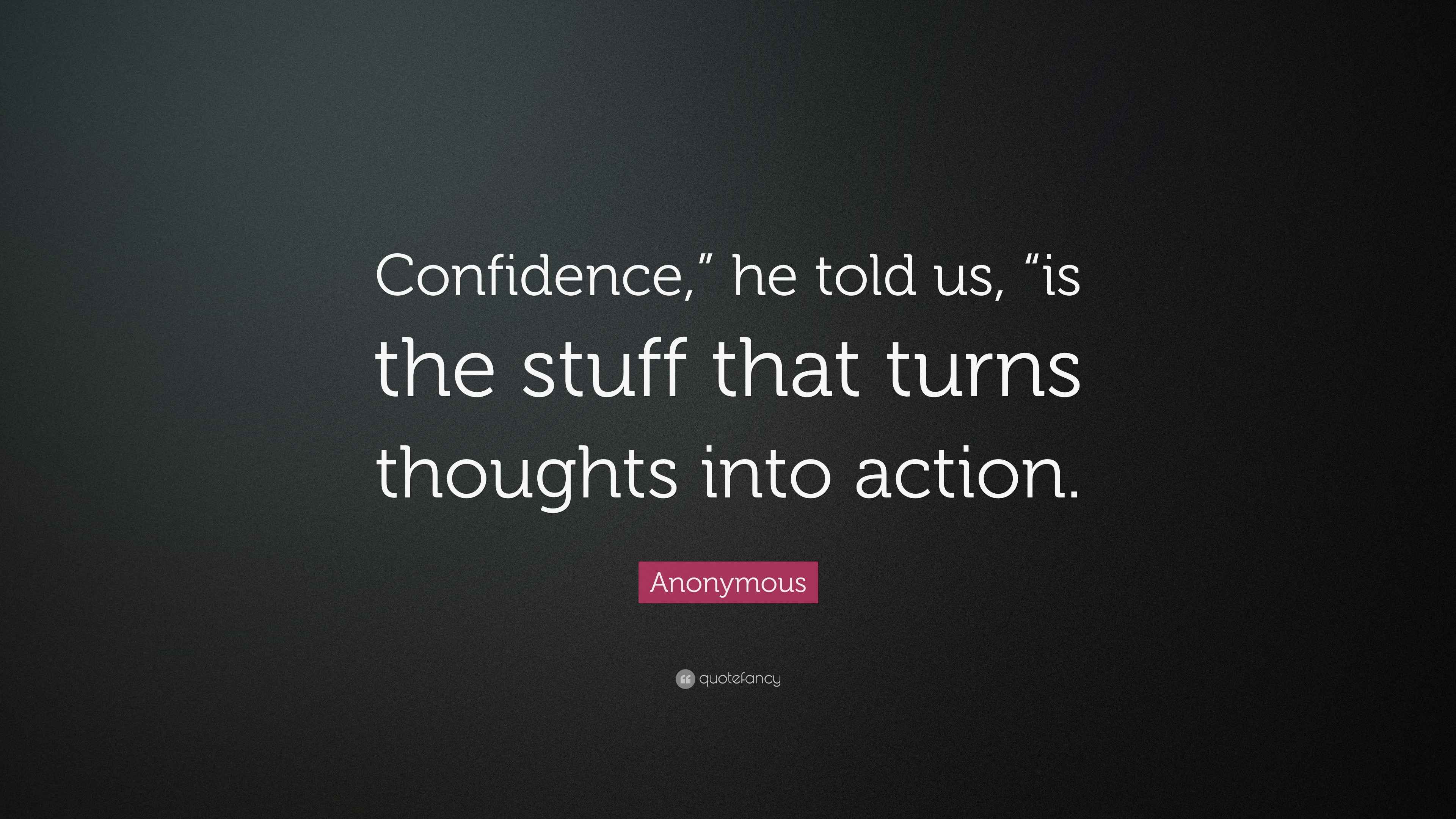 Anonymous Quote: “Confidence,” he told us, “is the stuff that turns ...