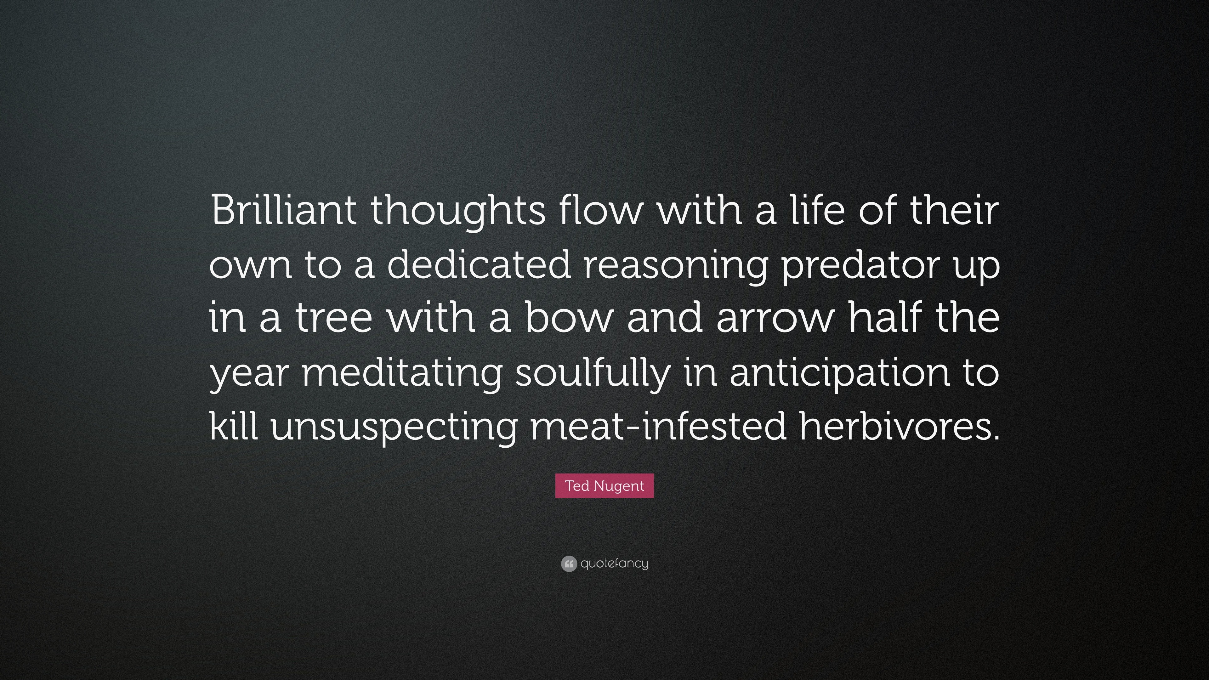 Ted Nugent Quote: “Brilliant thoughts flow with a life of their own to ...