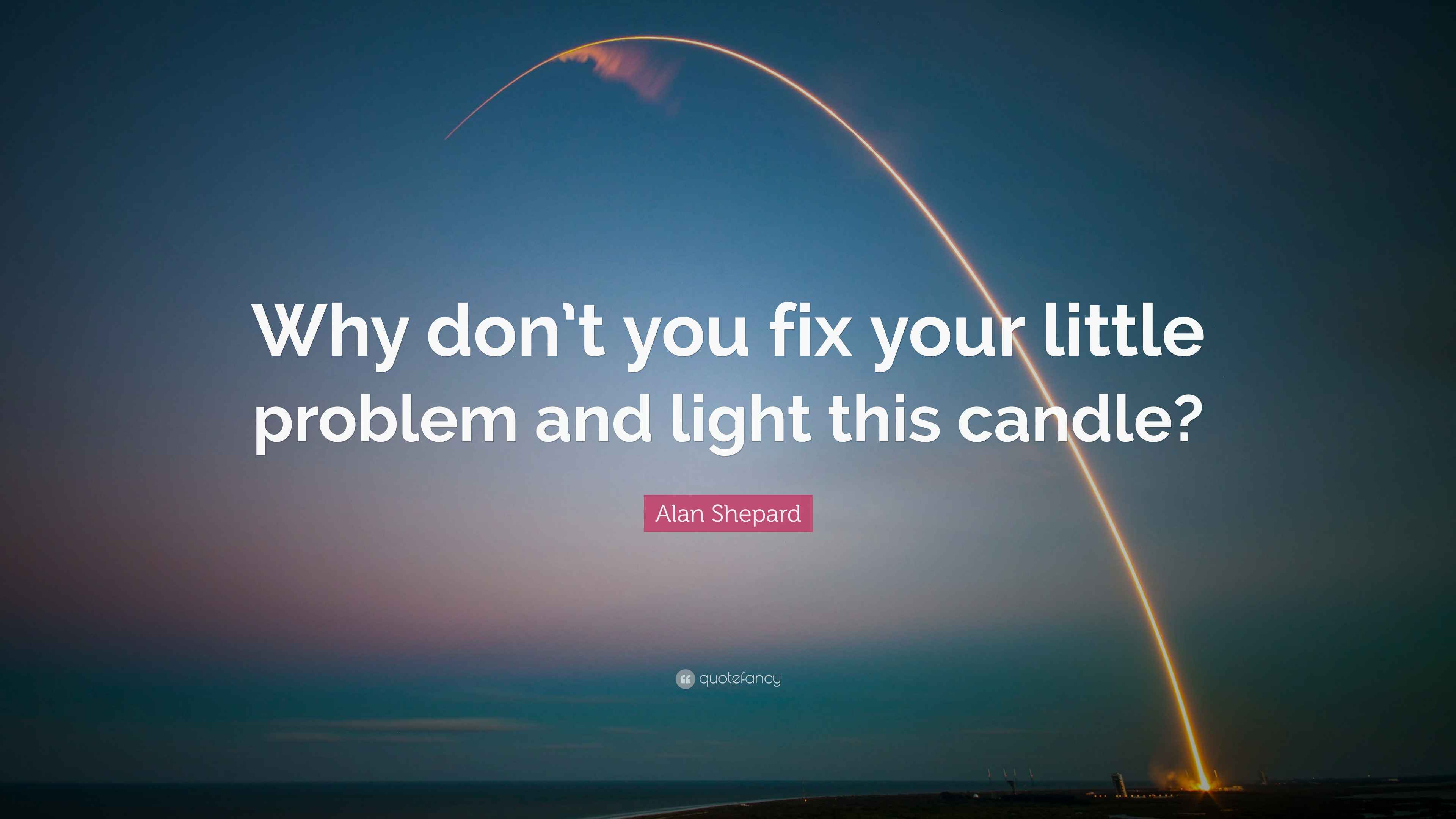 Alan Shepard Quote: “Why don’t you fix your little problem and light ...