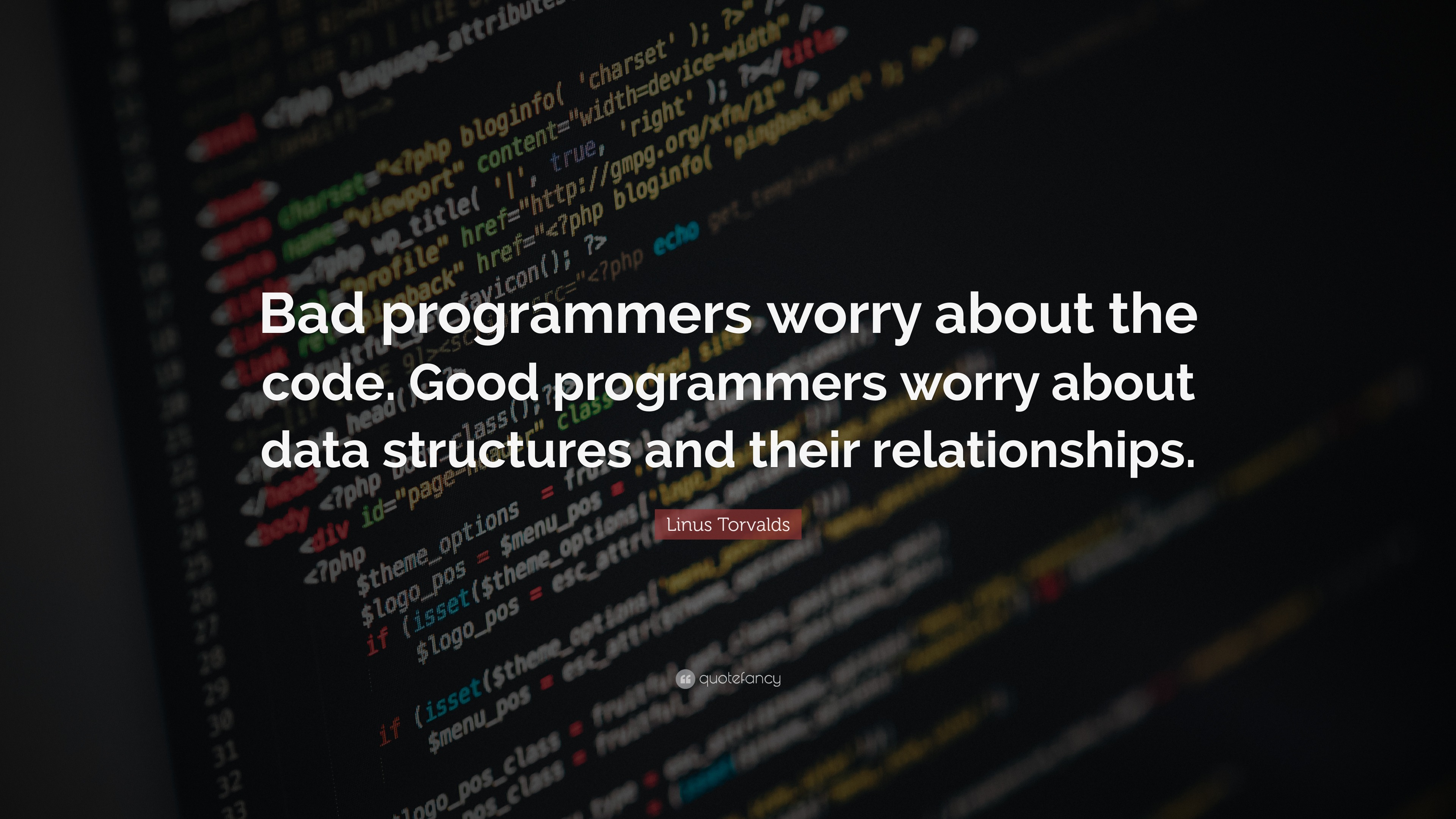 Linus Torvalds Quote: “Bad programmers worry about the code. Good programmers worry about data ...