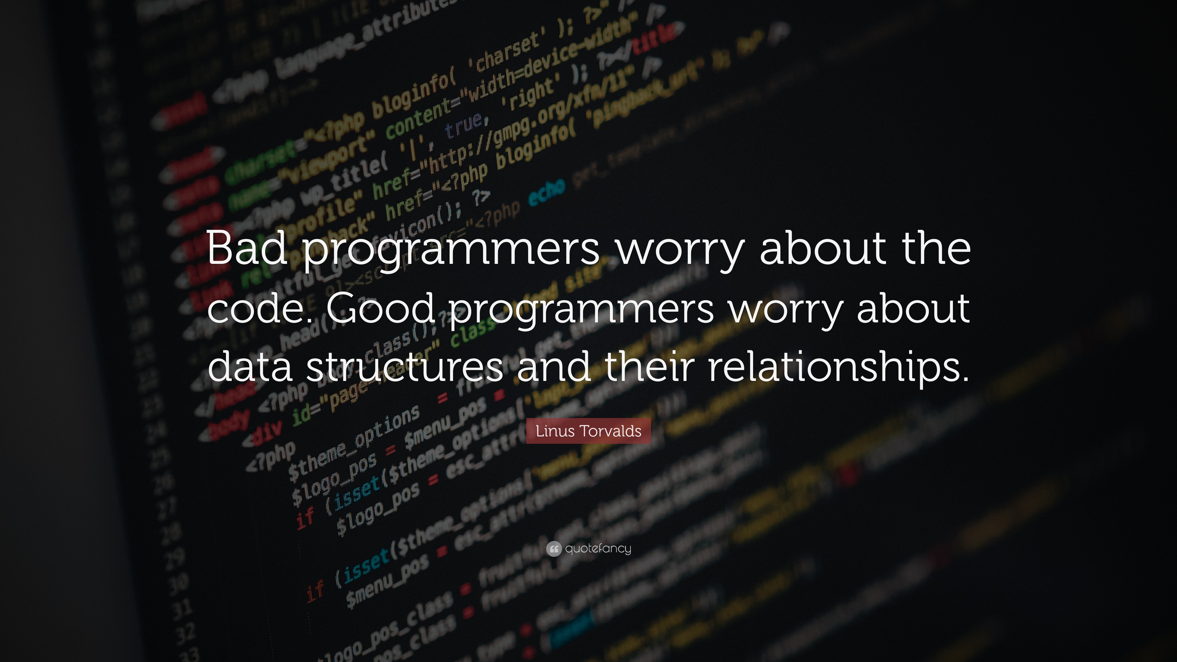 Linus Torvalds Quote: “Bad programmers worry about the code. Good programmers worry about data ...