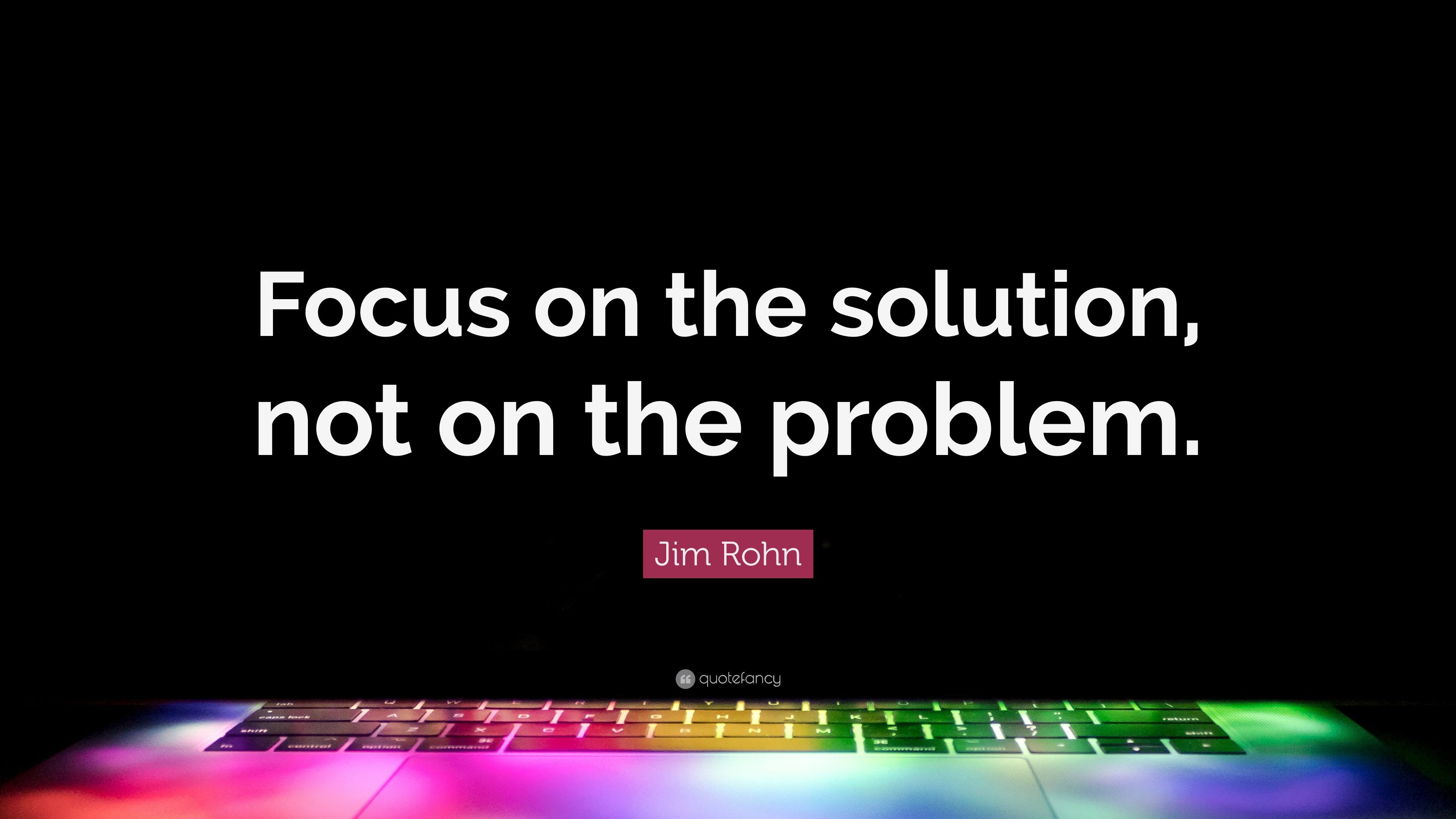 Jim Rohn Quote: “Focus on the solution, not on the problem.”