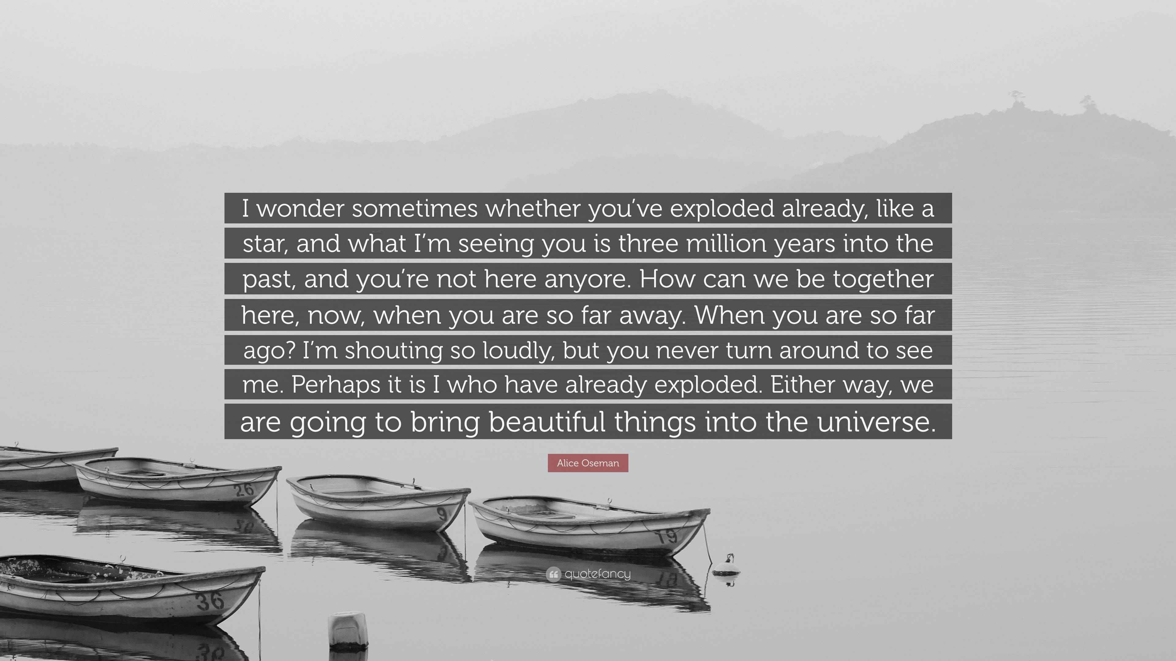 Alice Oseman Quote: “I wonder sometimes whether you’ve exploded already ...