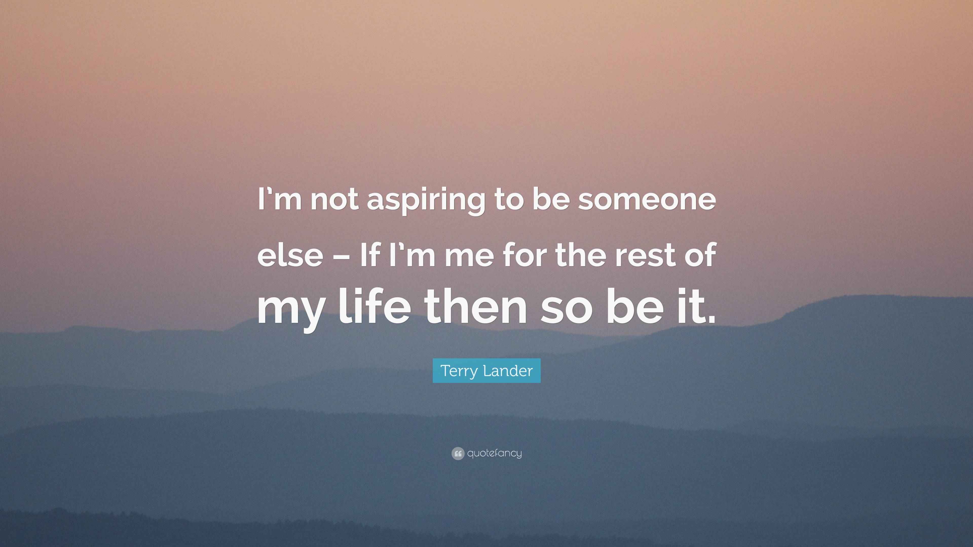 Terry Lander Quote: “I’m not aspiring to be someone else – If I’m me ...