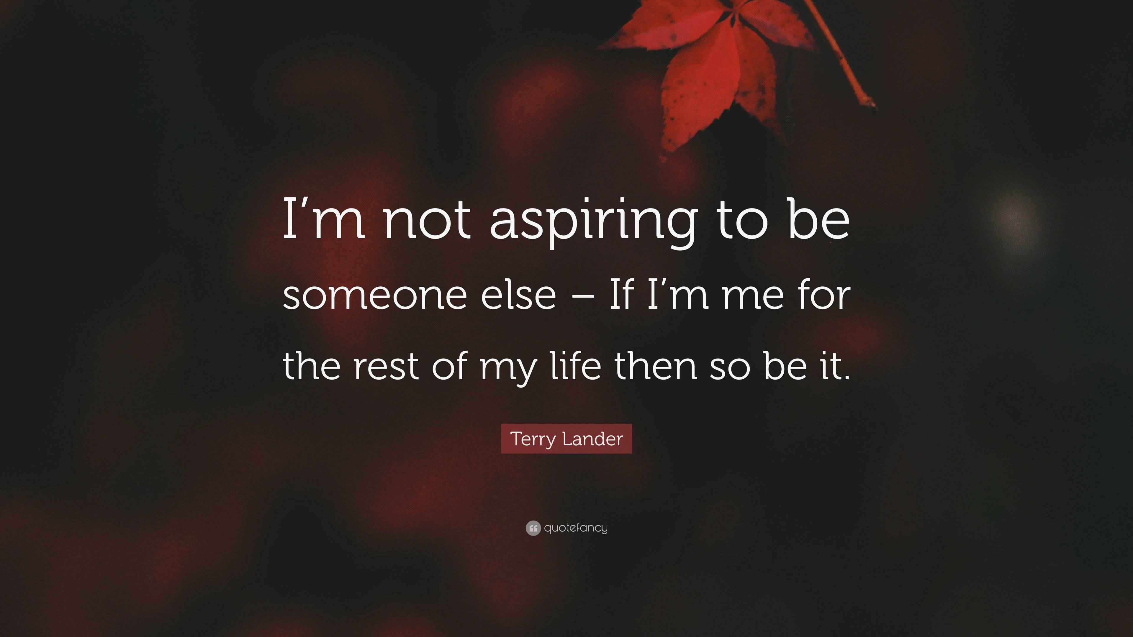 Terry Lander Quote: “I’m not aspiring to be someone else – If I’m me ...