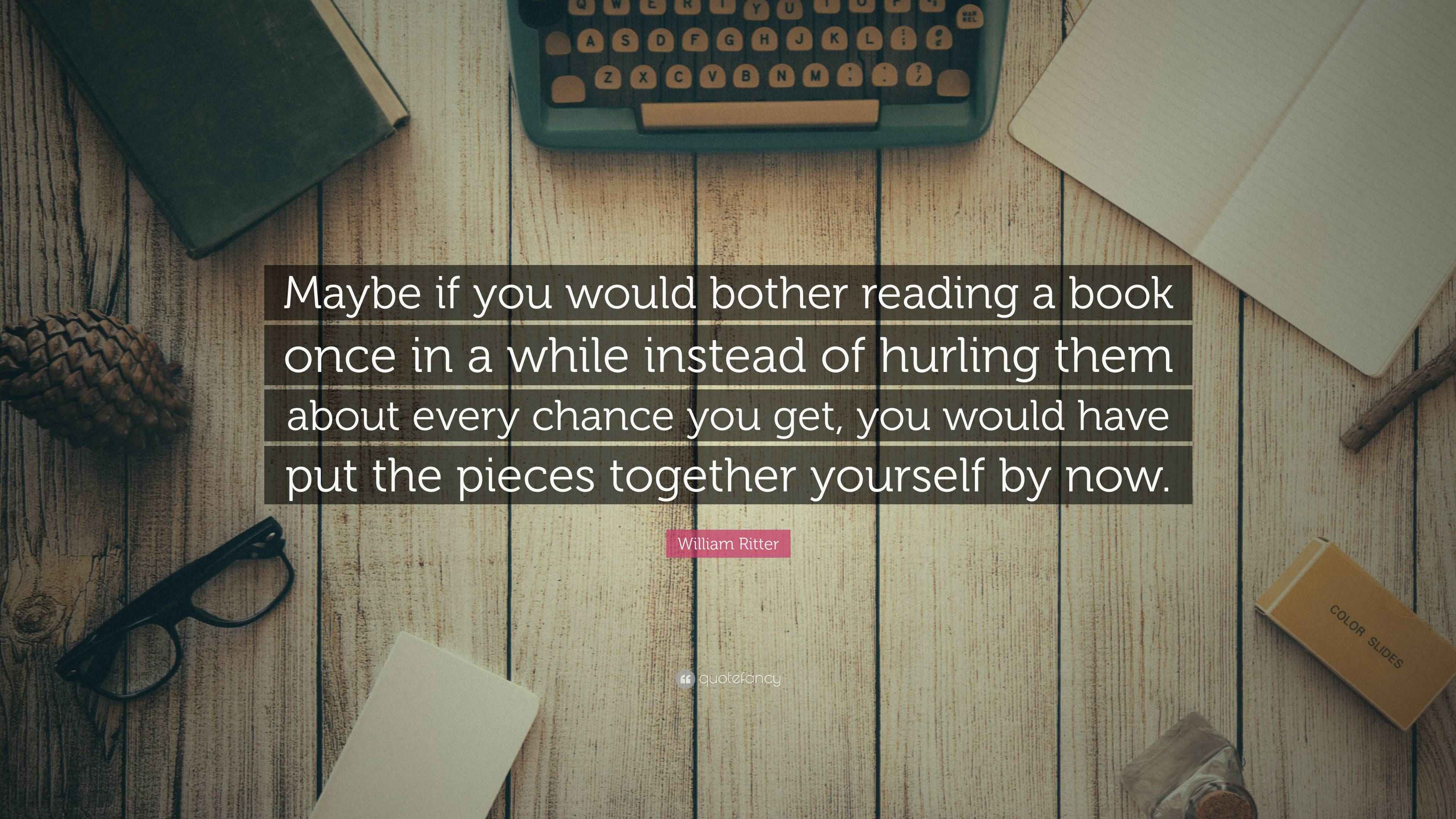 William Ritter Quote: “Maybe if you would bother reading a book once in ...