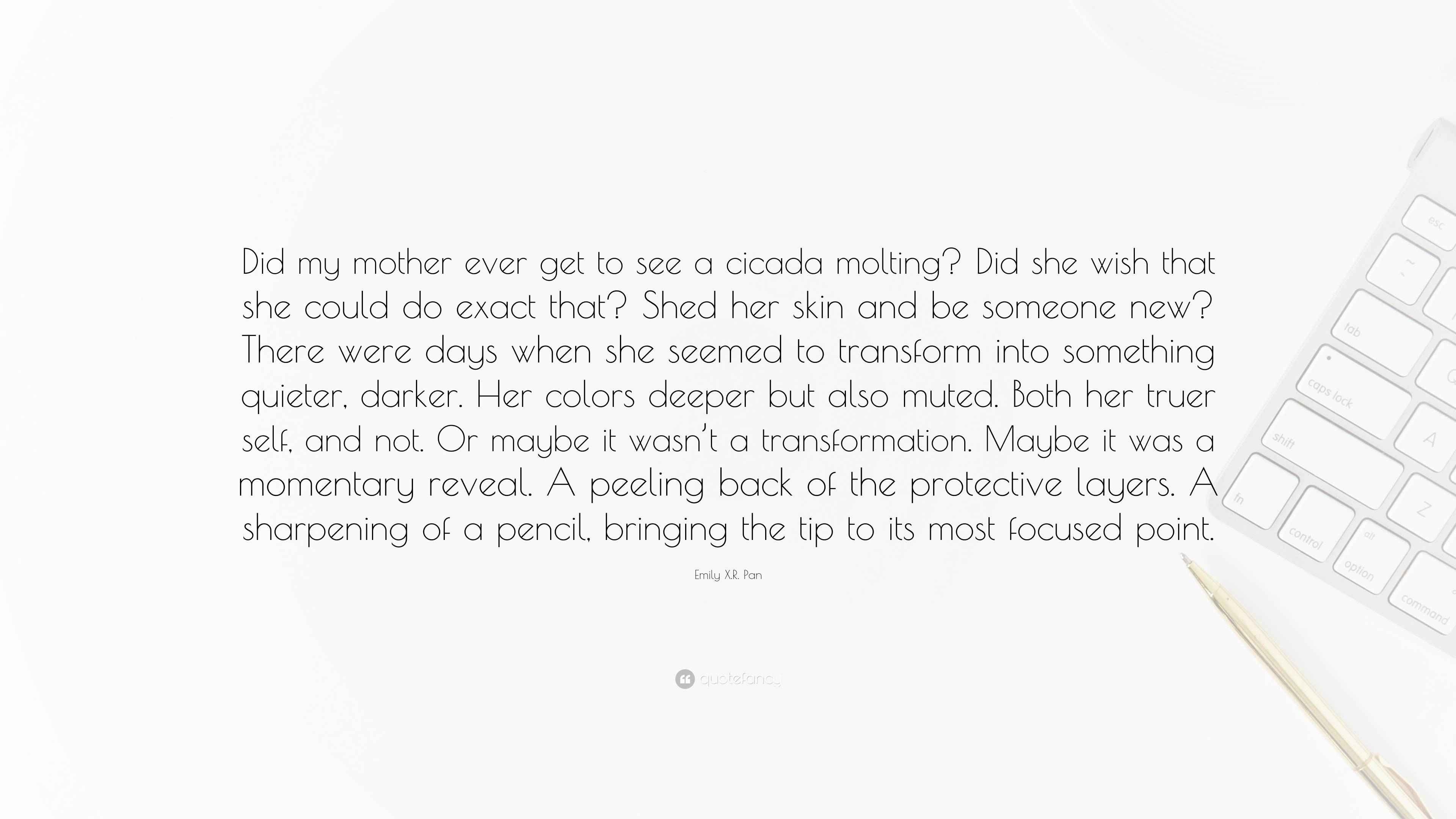 Emily X.R. Pan Quote: “Did my mother ever get to see a cicada molting ...