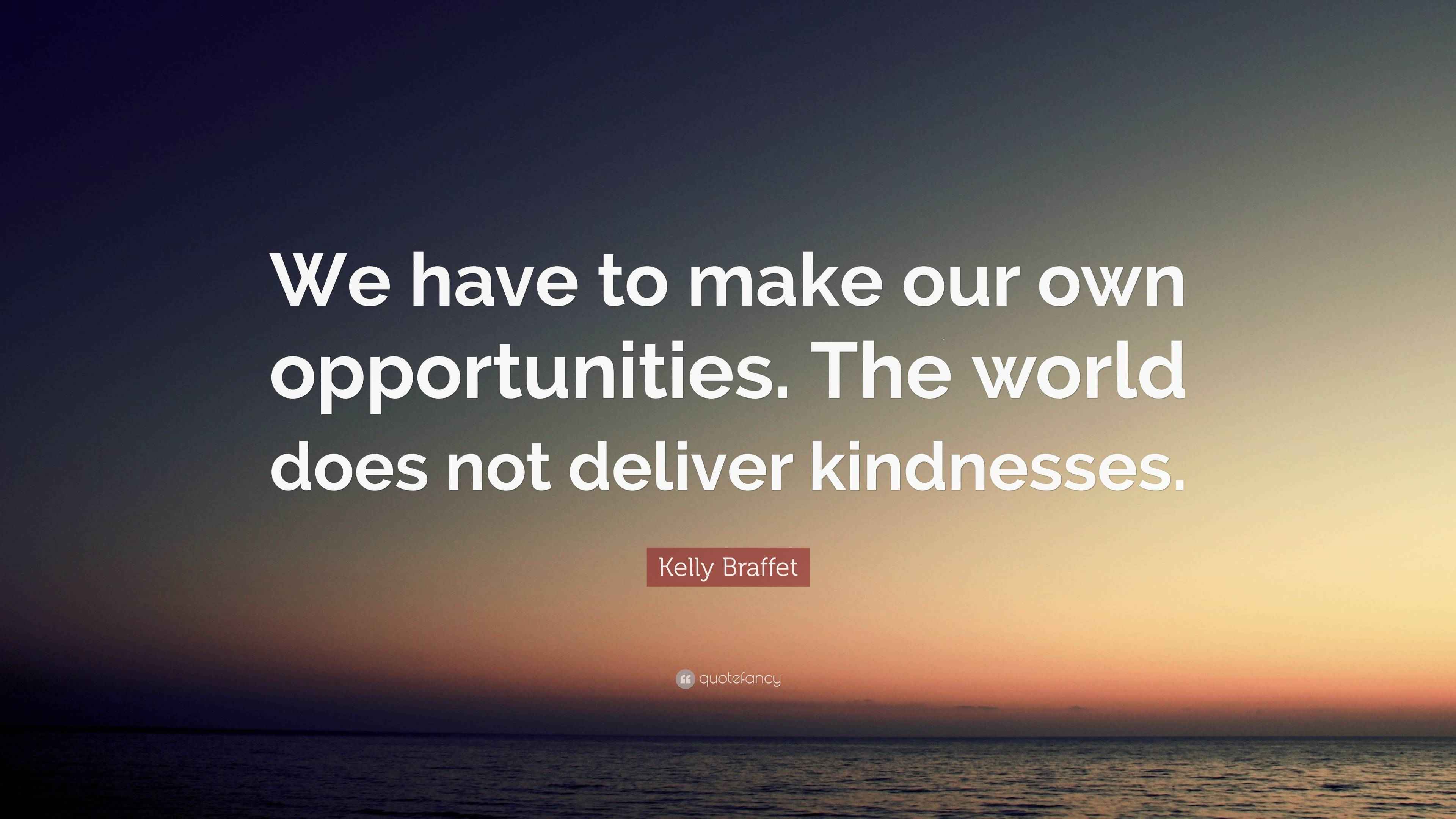 Kelly Braffet Quote: “We have to make our own opportunities. The world ...