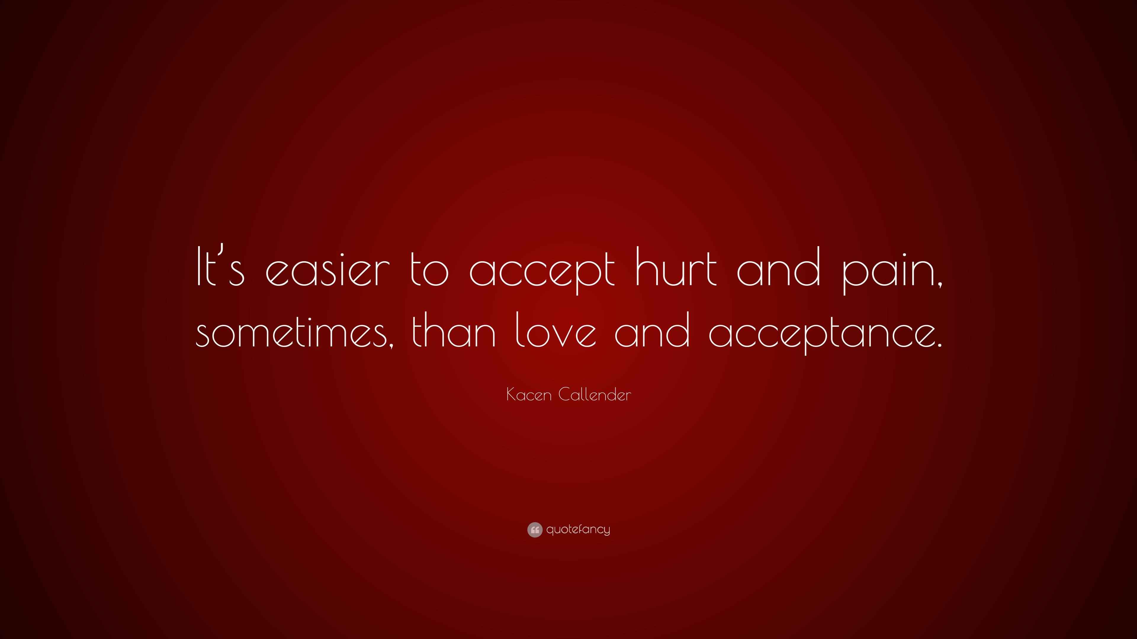 Kacen Callender Quote: “It’s easier to accept hurt and pain, sometimes ...