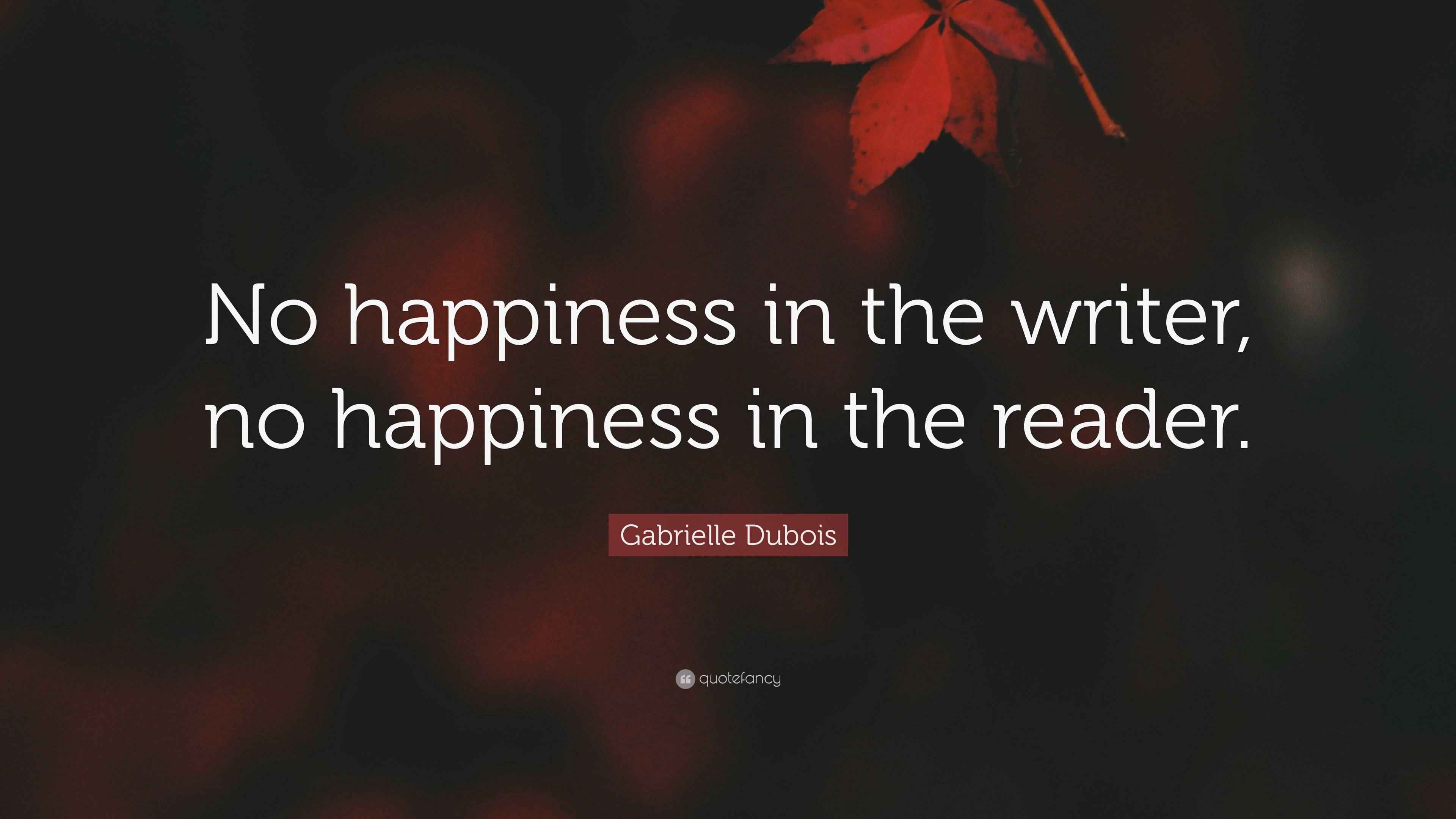 Gabrielle Dubois Quote: “No happiness in the writer, no happiness in ...