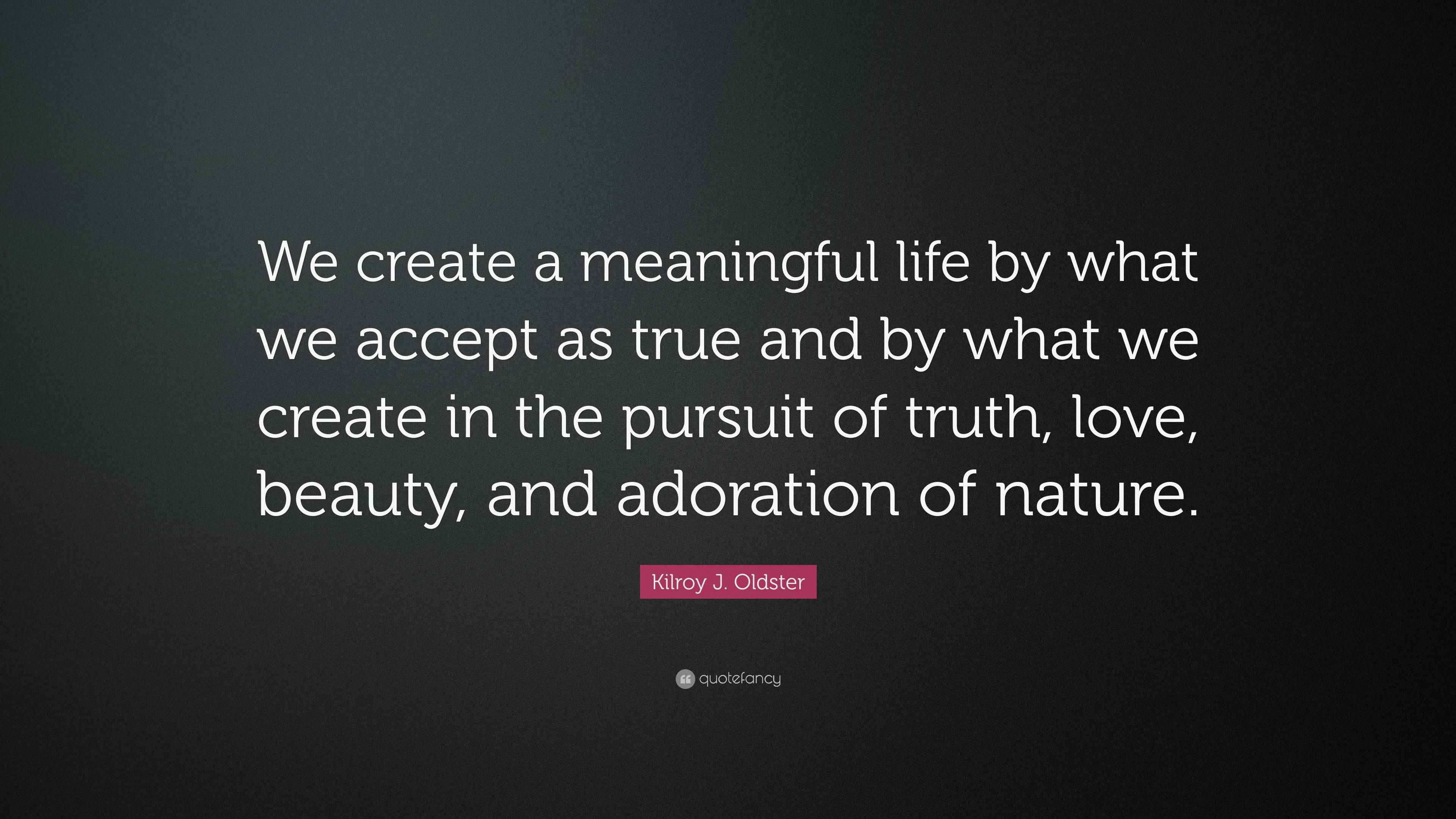 Kilroy J. Oldster Quote: “We create a meaningful life by what we accept ...