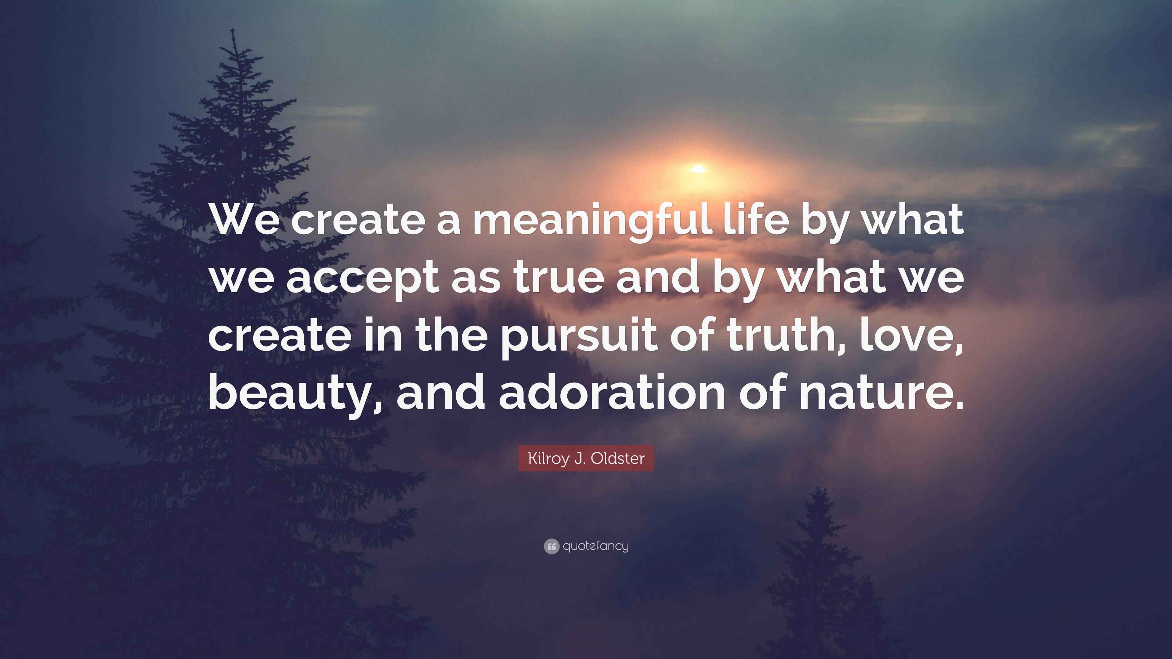 Kilroy J. Oldster Quote: “We create a meaningful life by what we accept ...